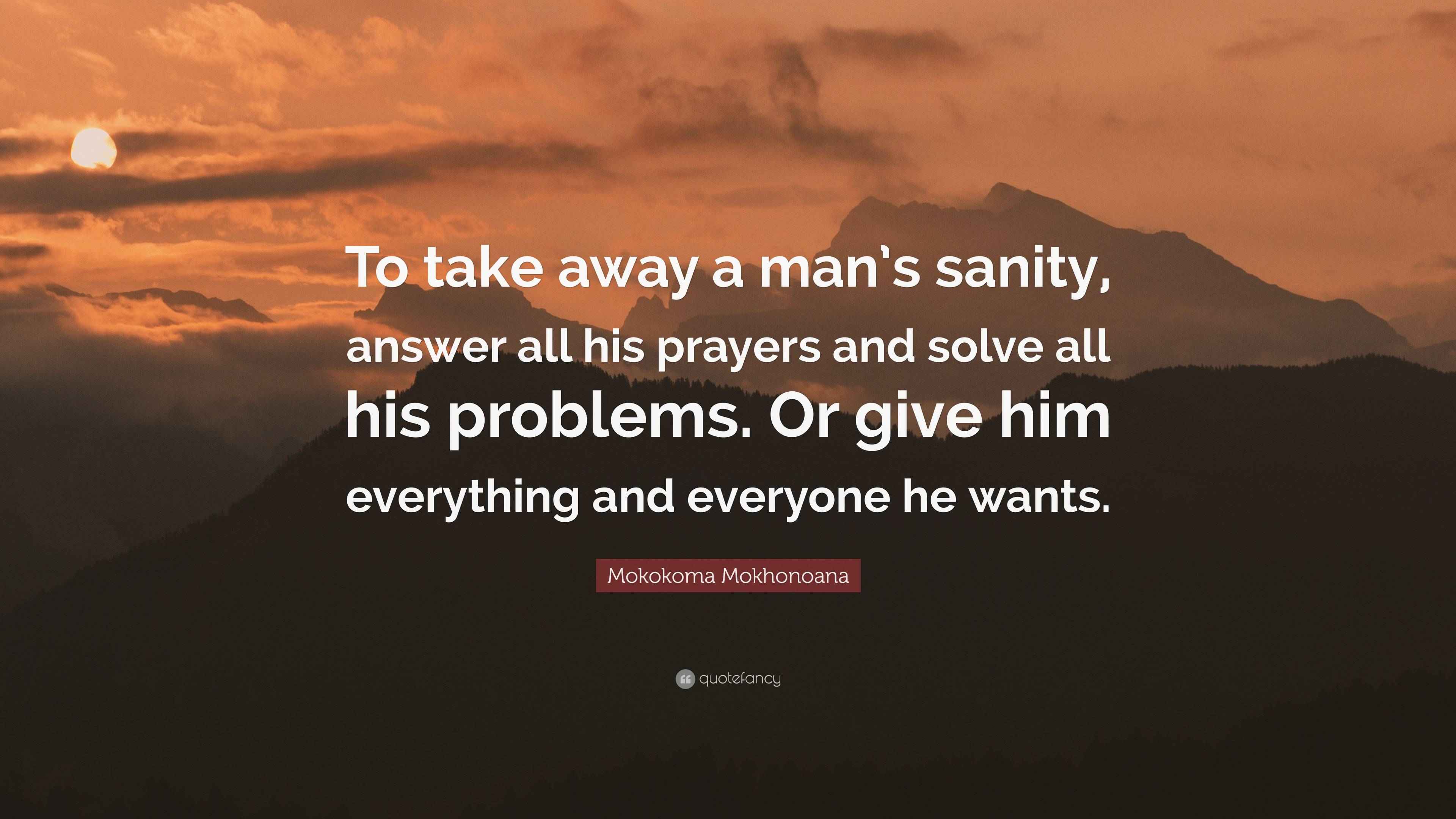 Mokokoma Mokhonoana Quote: “To take away a man’s sanity, answer all his ...