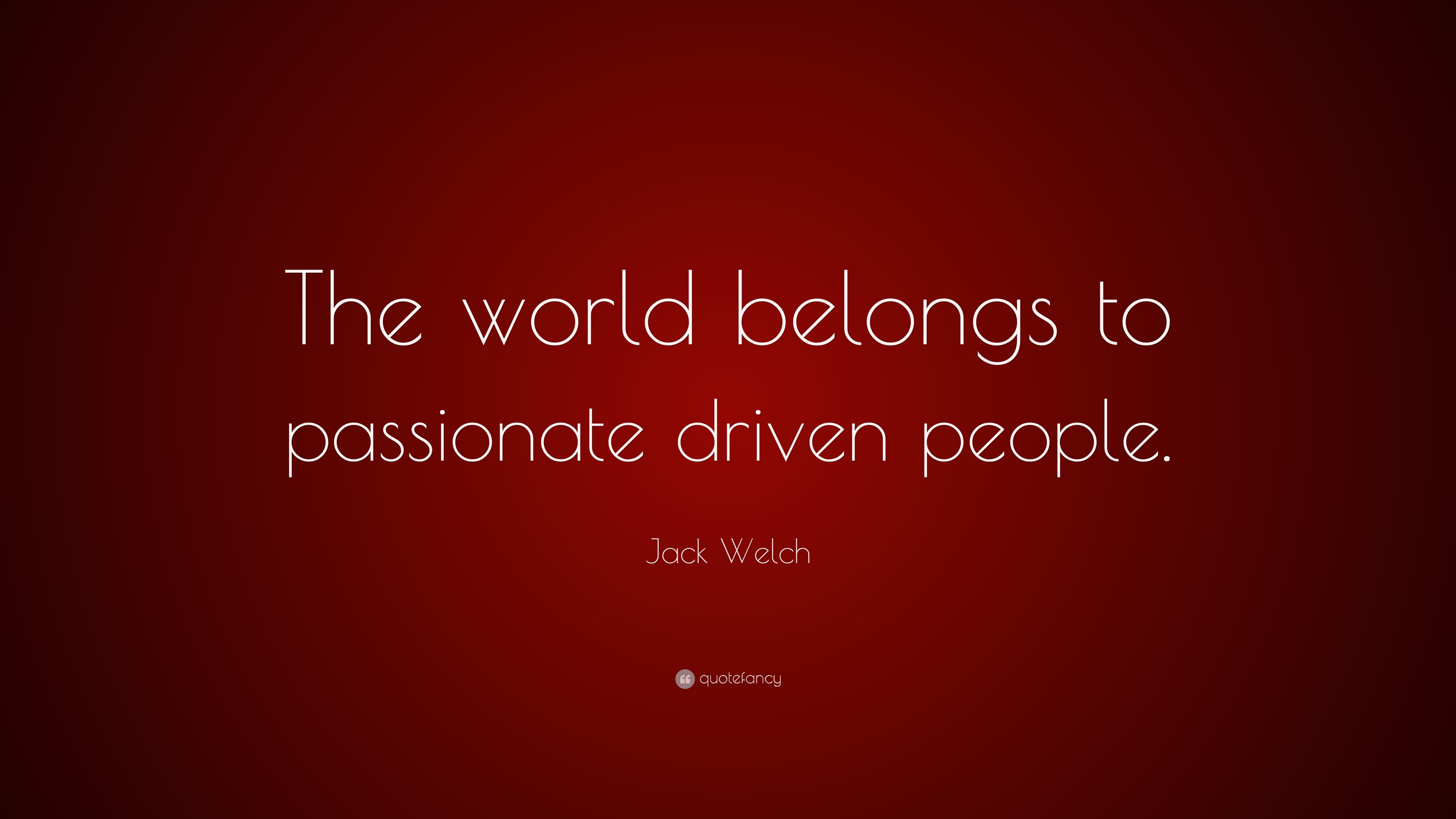 Jack Welch Quote: “The world belongs to passionate driven people.”