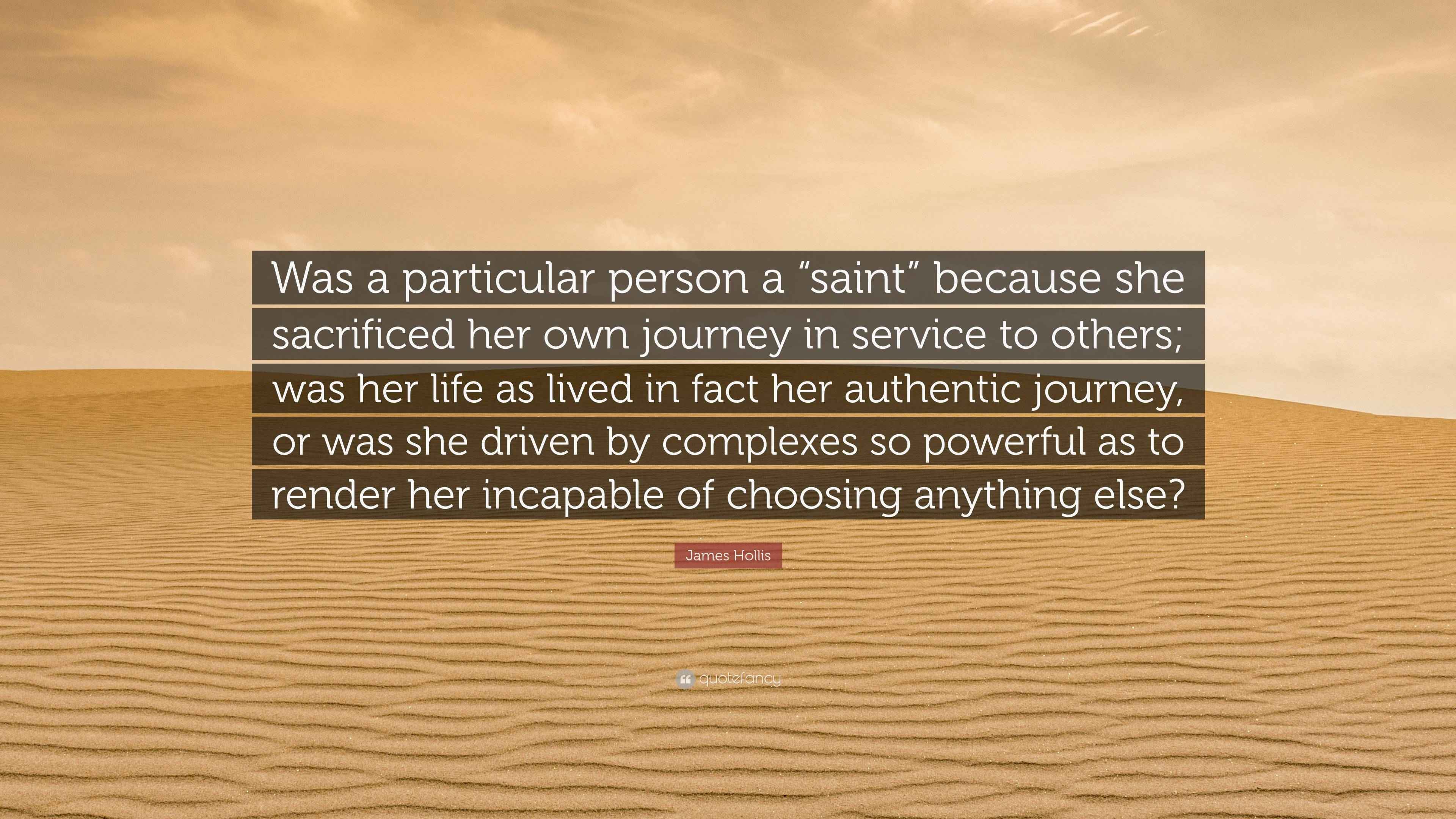 James Hollis Quote: “Was a particular person a “saint” because she ...