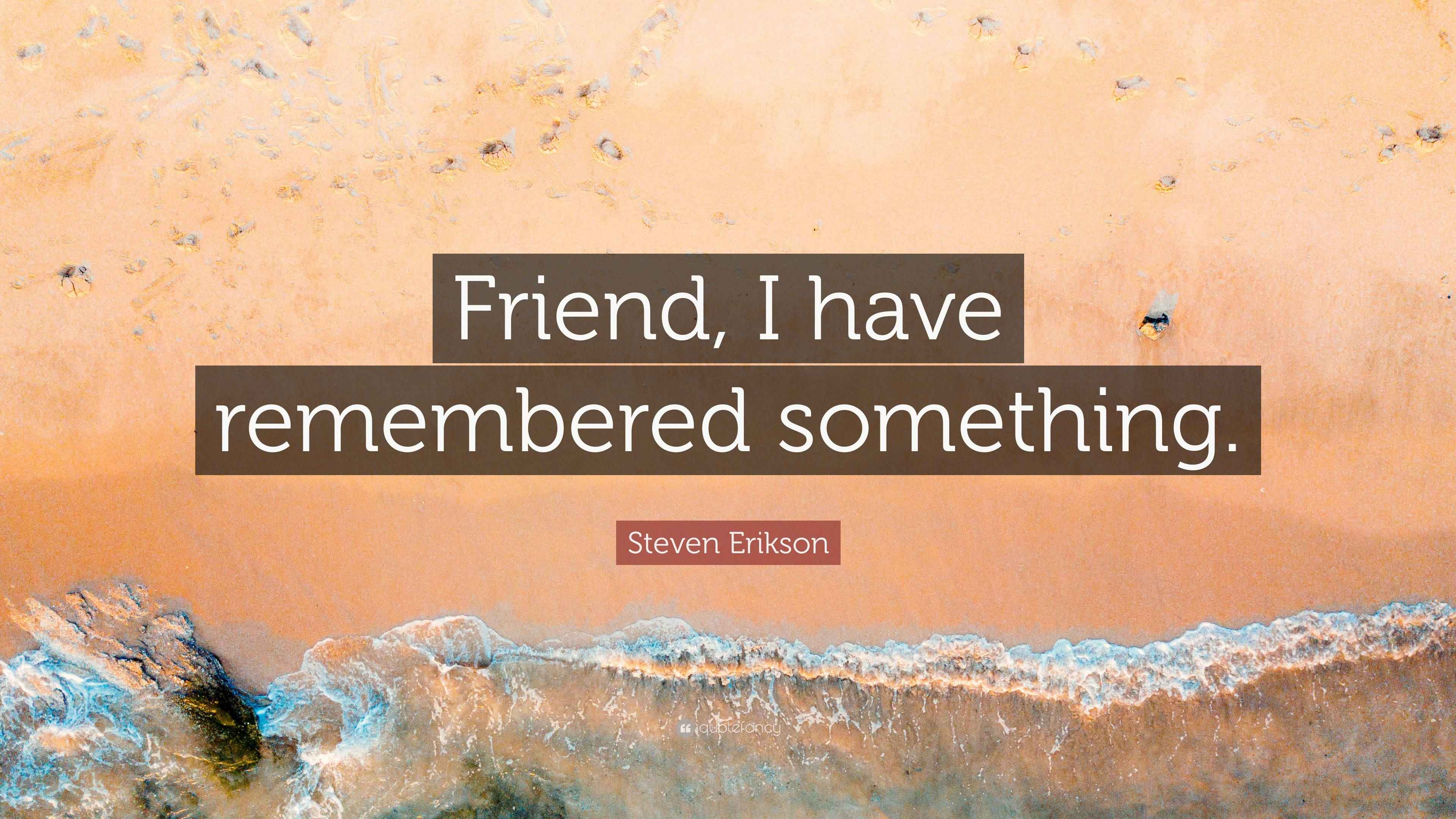 Steven Erikson Quote: “Friend, I have remembered something.”