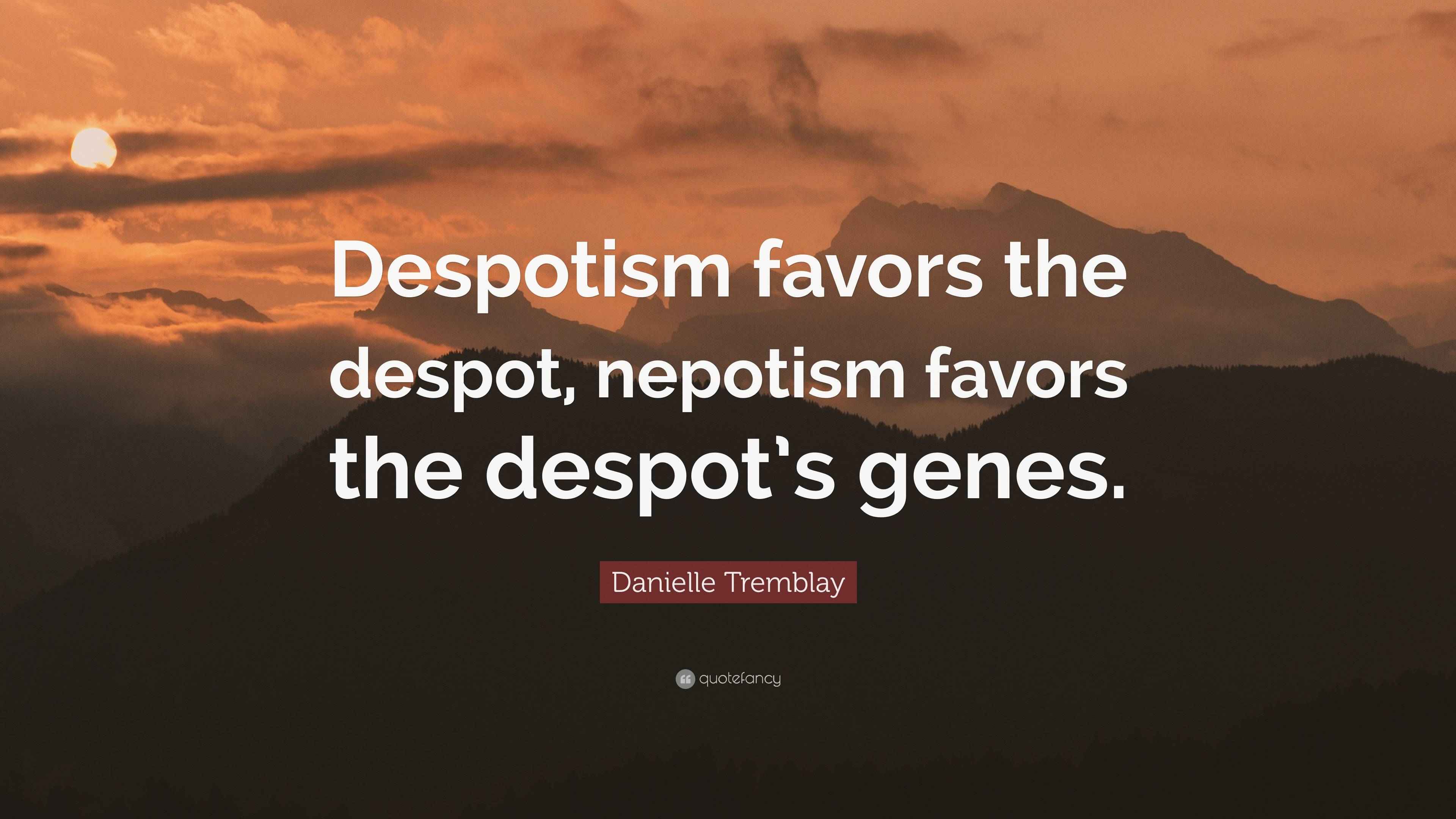 Danielle Tremblay Quote: “Despotism favors the despot, nepotism favors ...