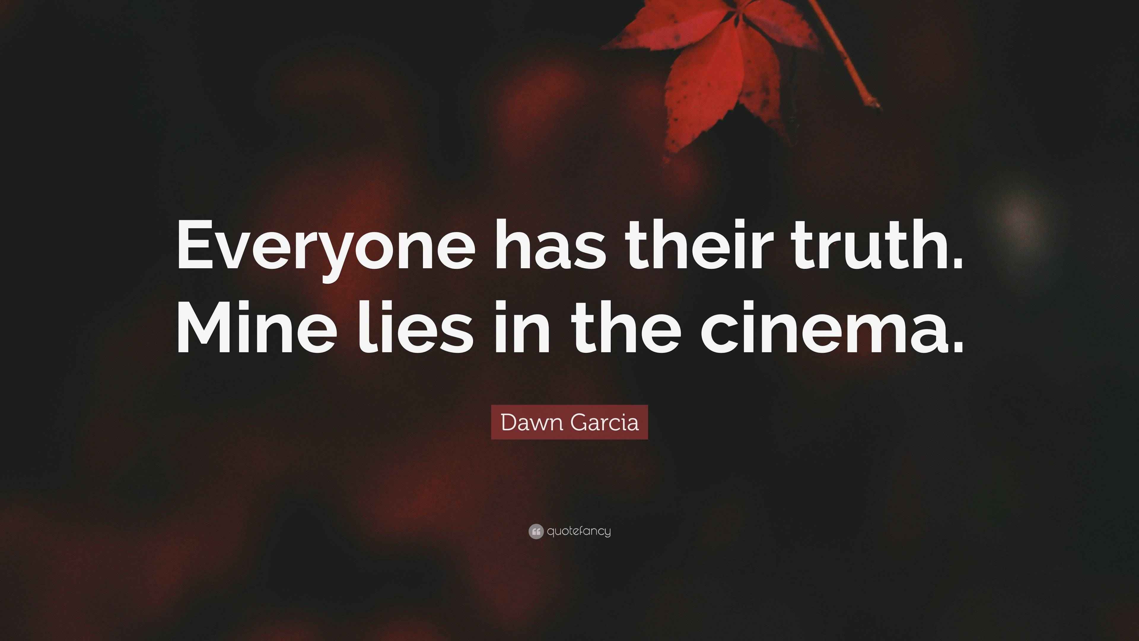Dawn Garcia Quote: “Everyone has their truth. Mine lies in the cinema.”