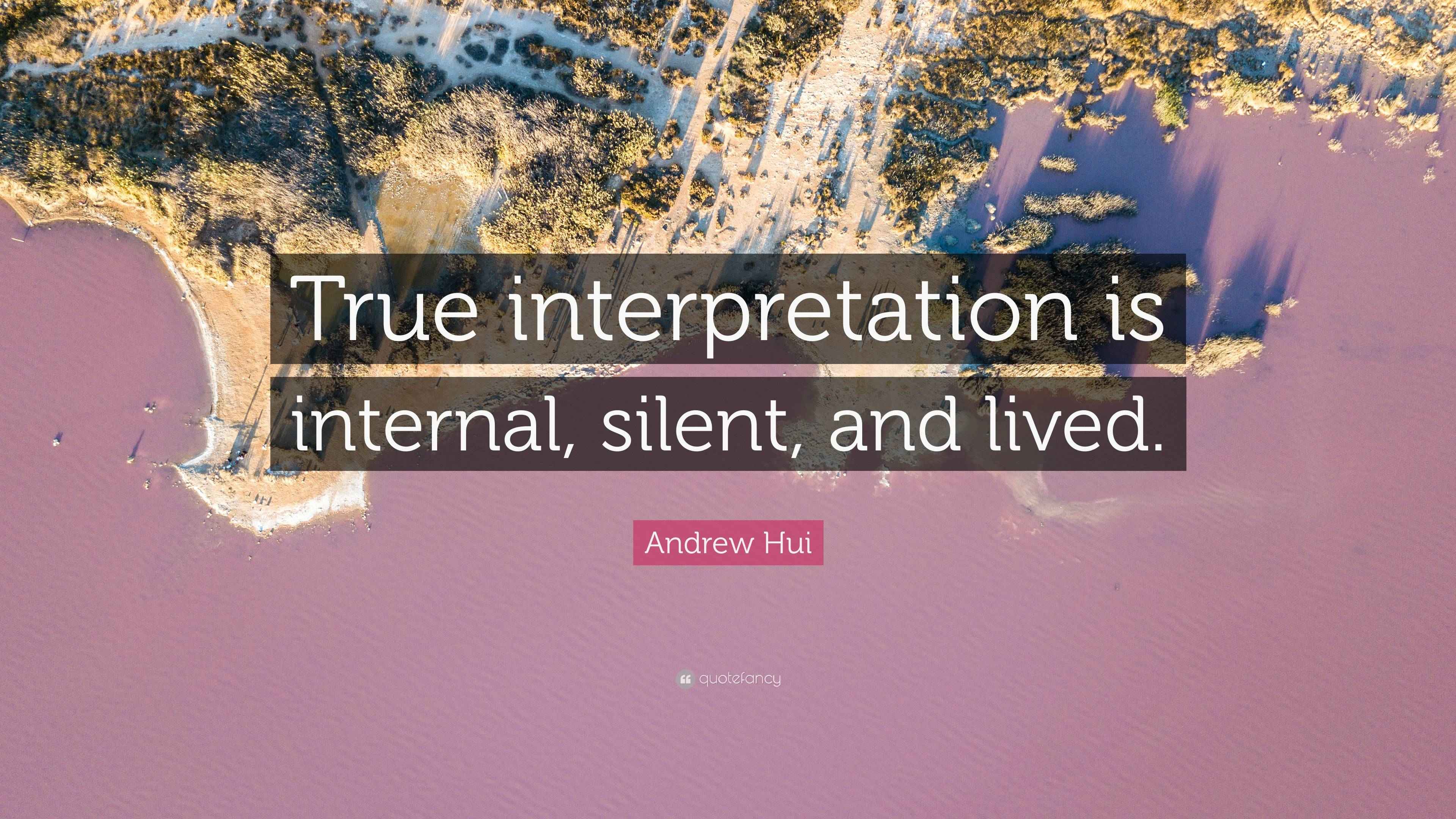 Andrew Hui Quote: “True interpretation is internal, silent, and lived.”