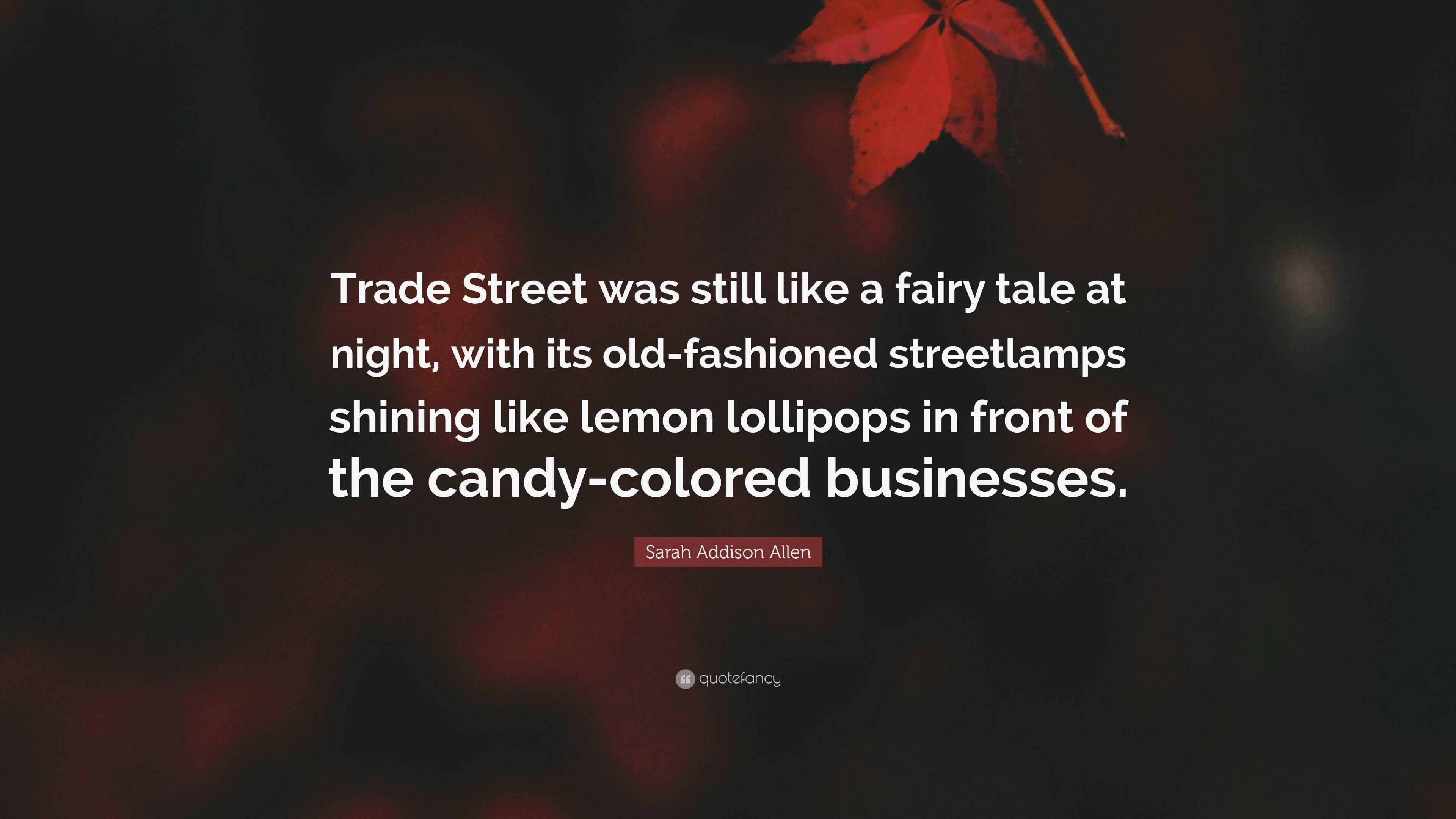 Sarah Addison Allen Quote: “Trade Street was still like a fairy tale at ...