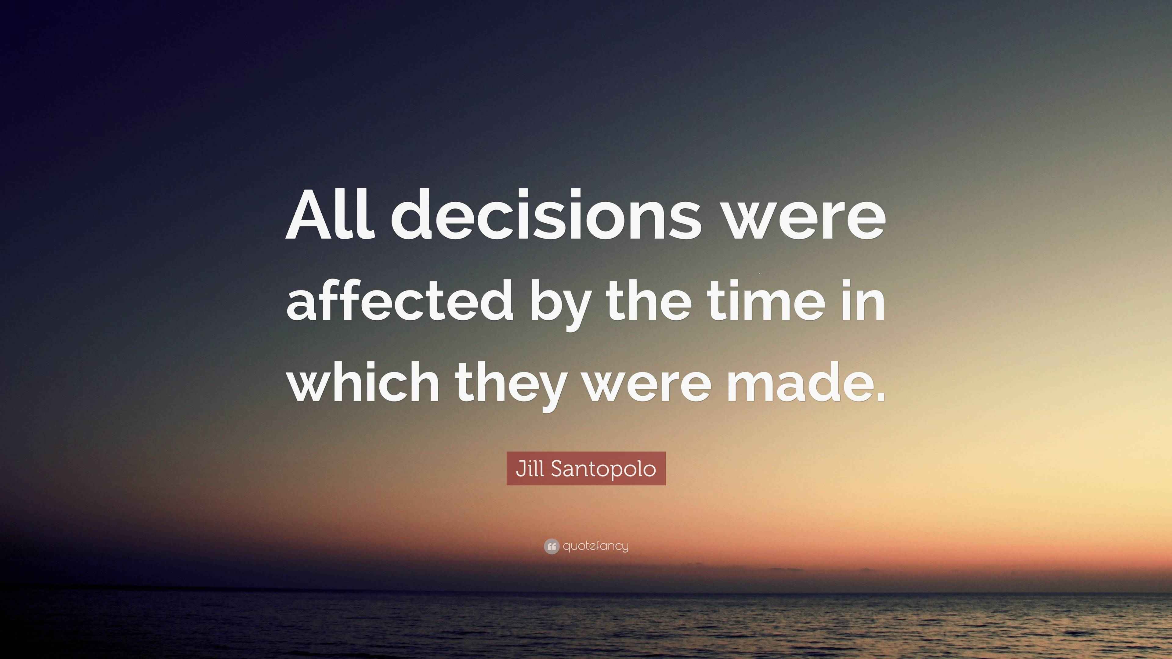 Jill Santopolo Quote: “All decisions were affected by the time in which ...