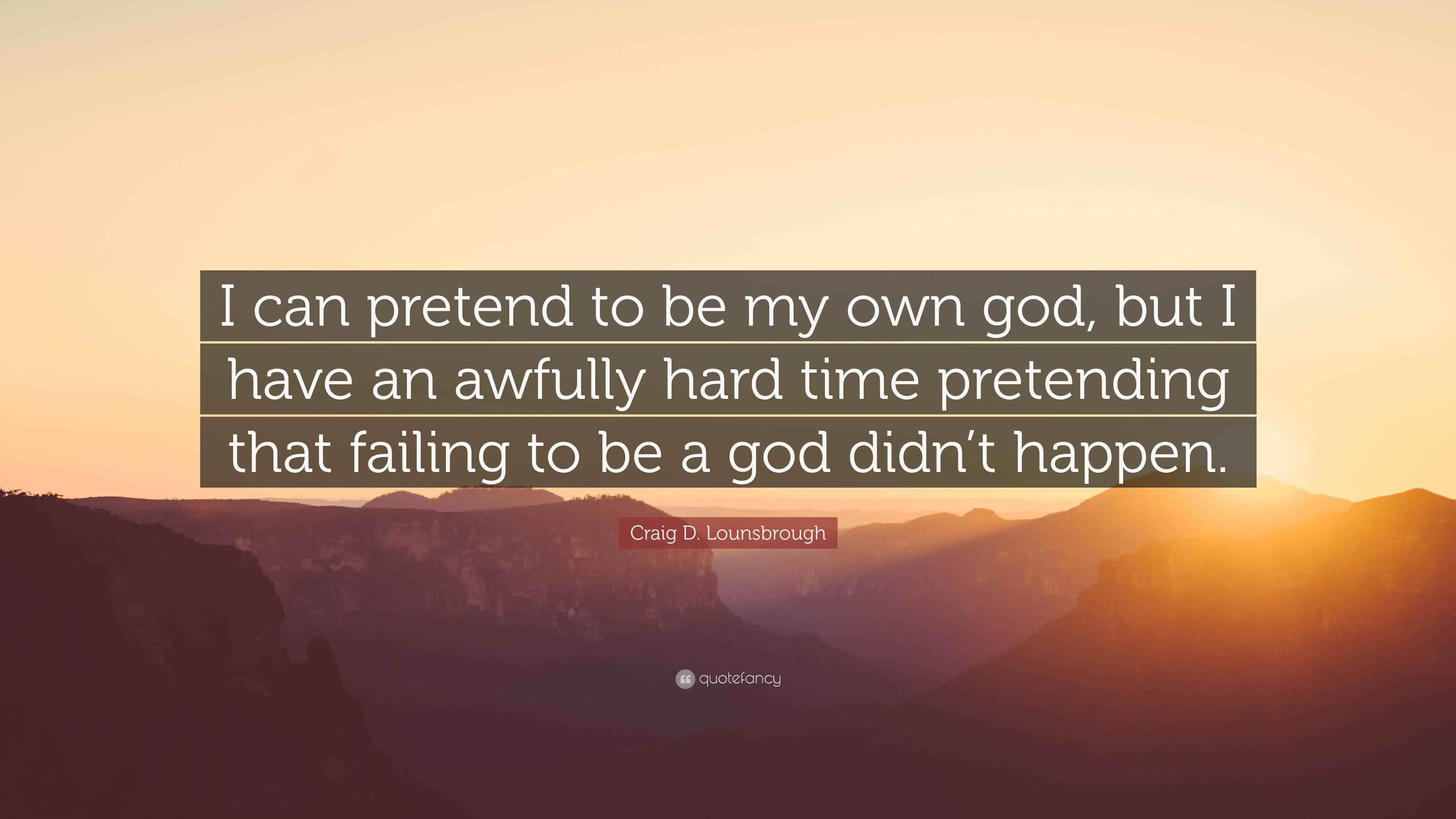 Craig D. Lounsbrough Quote: “I can pretend to be my own god, but I have ...