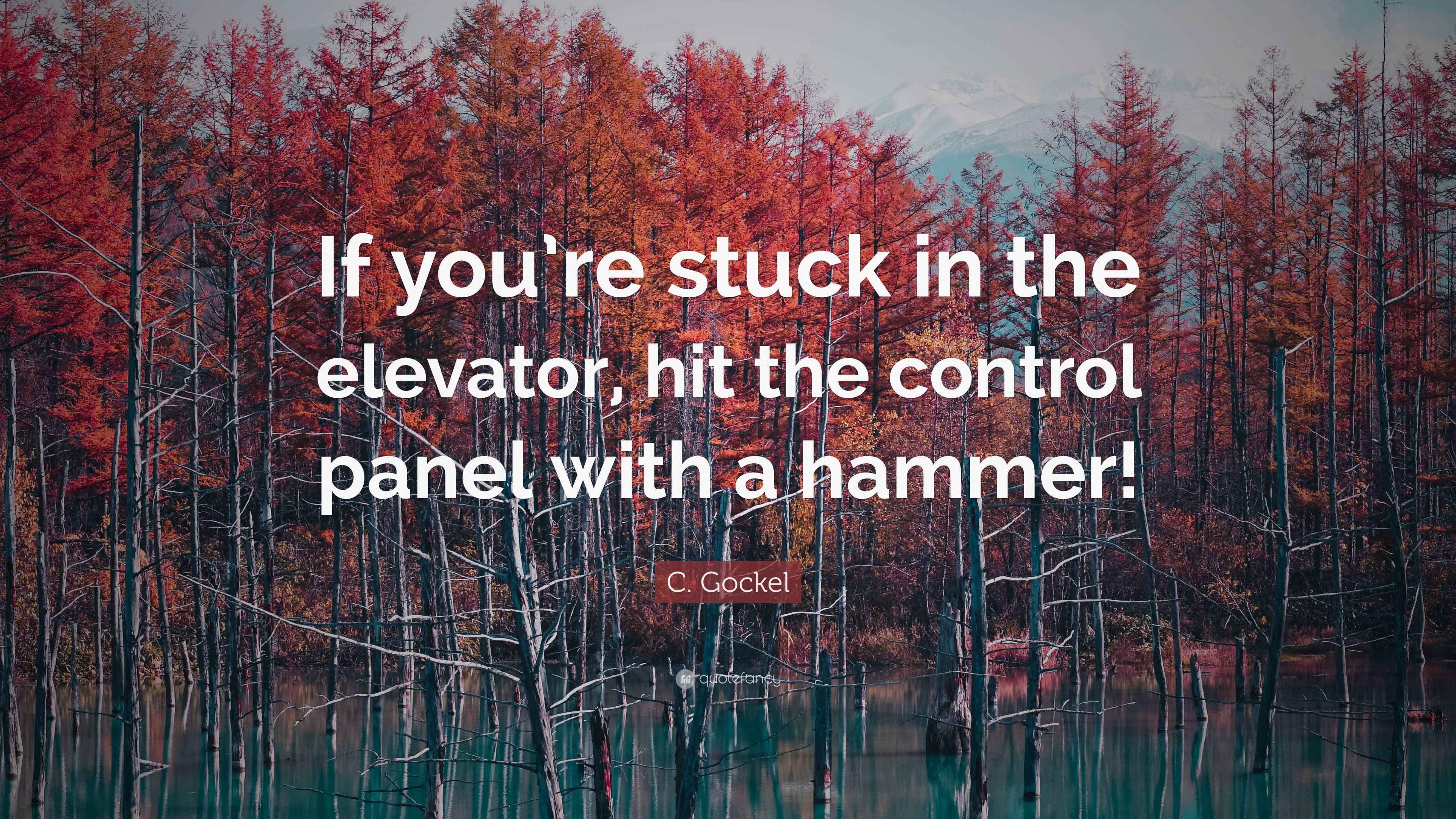 C. Gockel Quote: “If you’re stuck in the elevator, hit the control ...