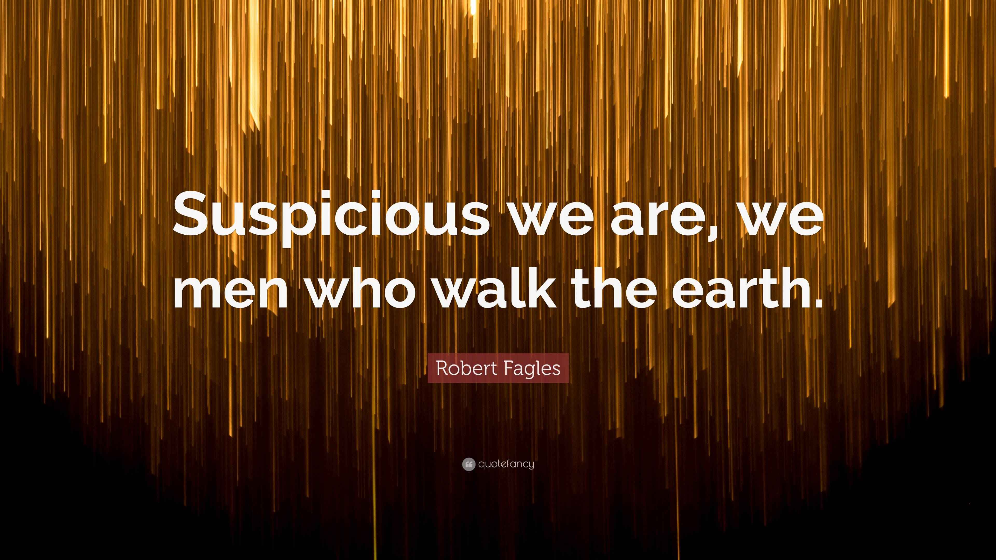 Robert Fagles Quote: “Suspicious we are, we men who walk the earth.”