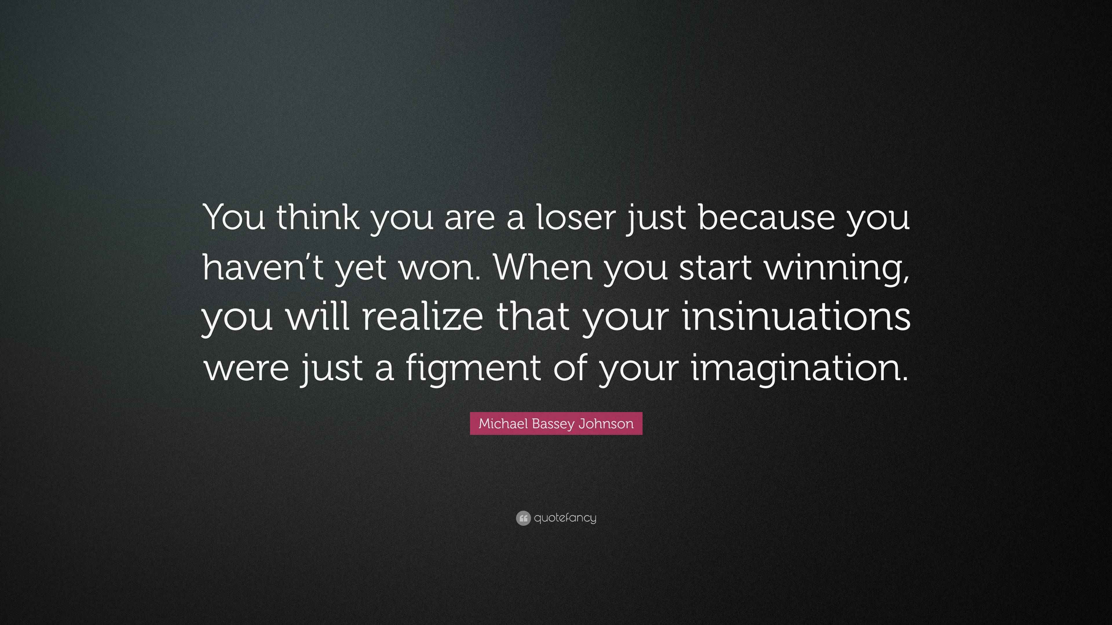 Michael Bassey Johnson Quote: “You think you are a loser just because ...