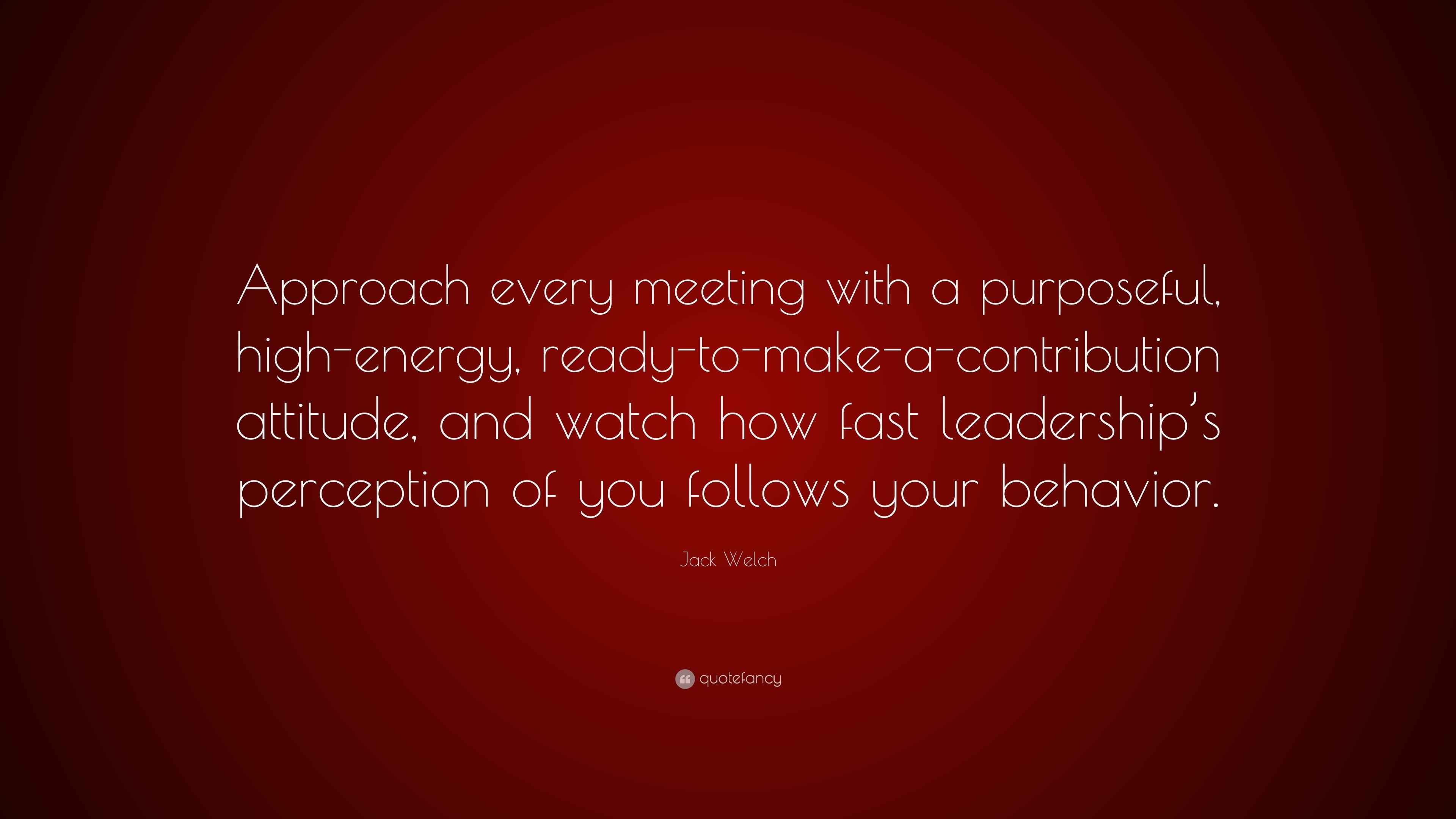 Jack Welch Quote: “Approach every meeting with a purposeful, high ...