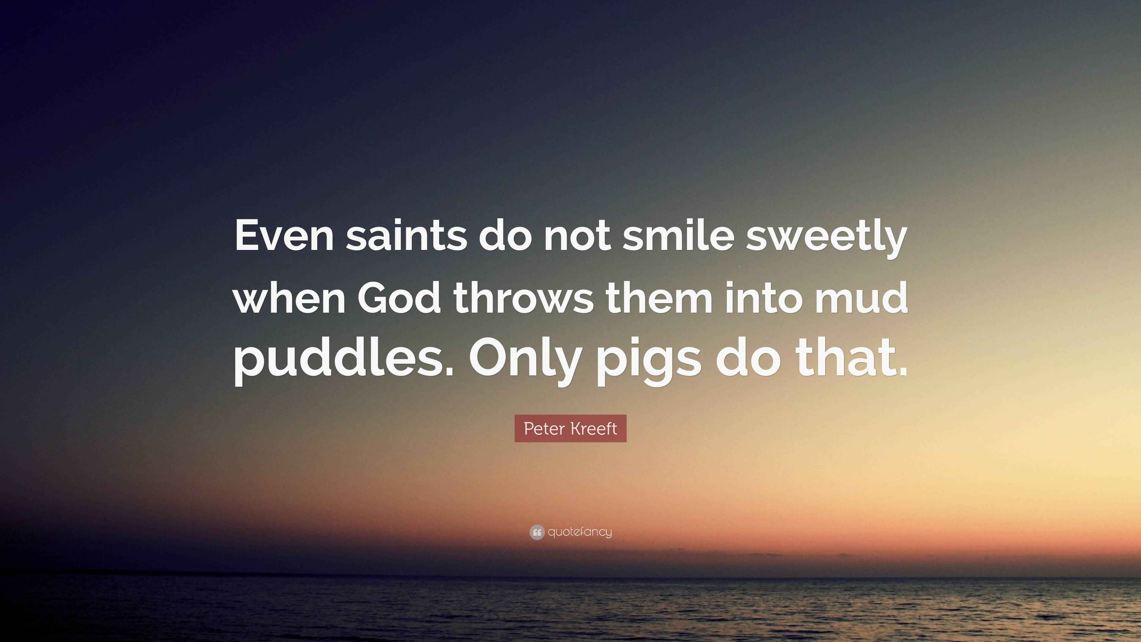 Peter Kreeft Quote: “Even saints do not smile sweetly when God throws ...