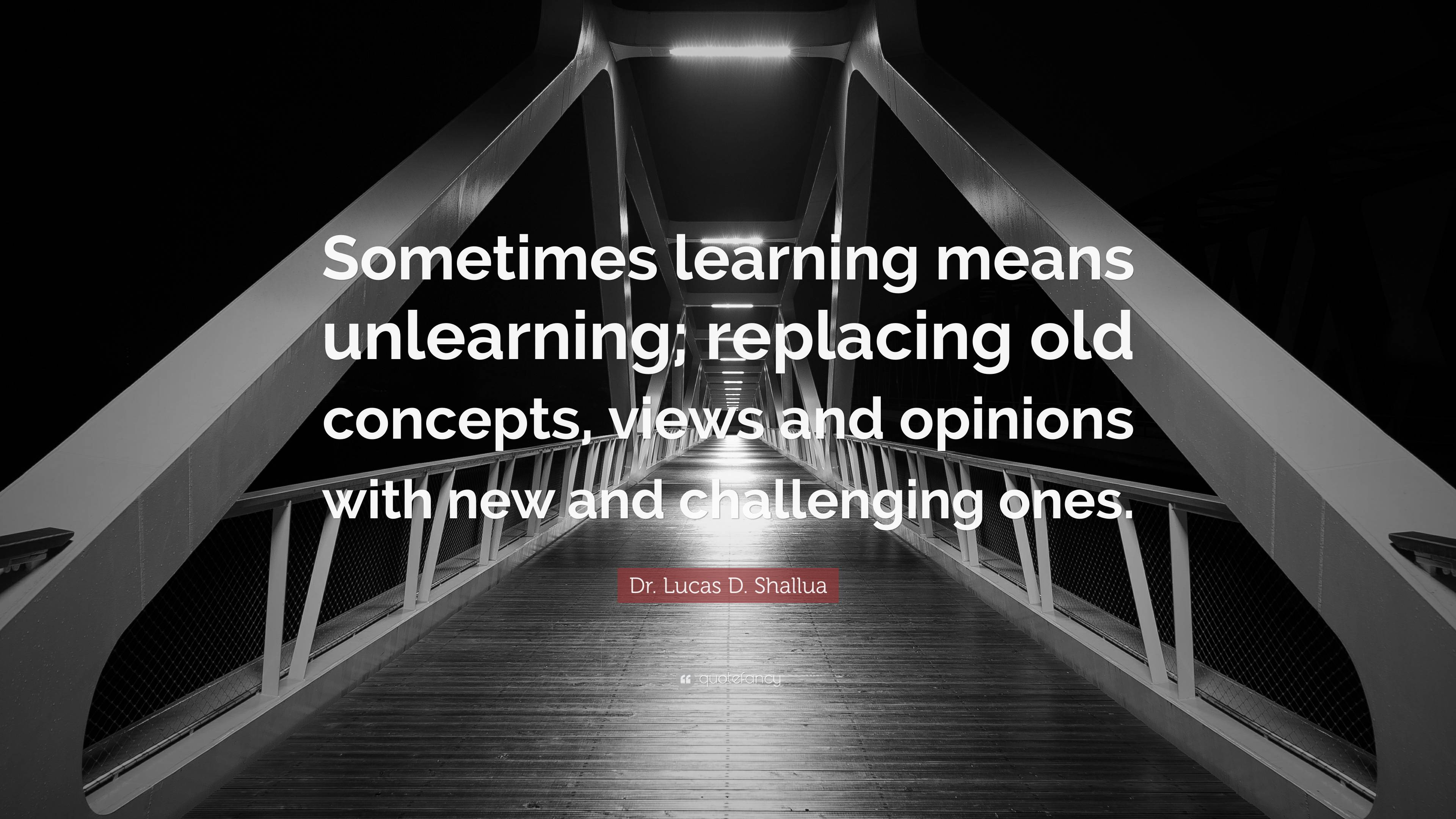 Dr. Lucas D. Shallua Quote: “Sometimes learning means unlearning ...