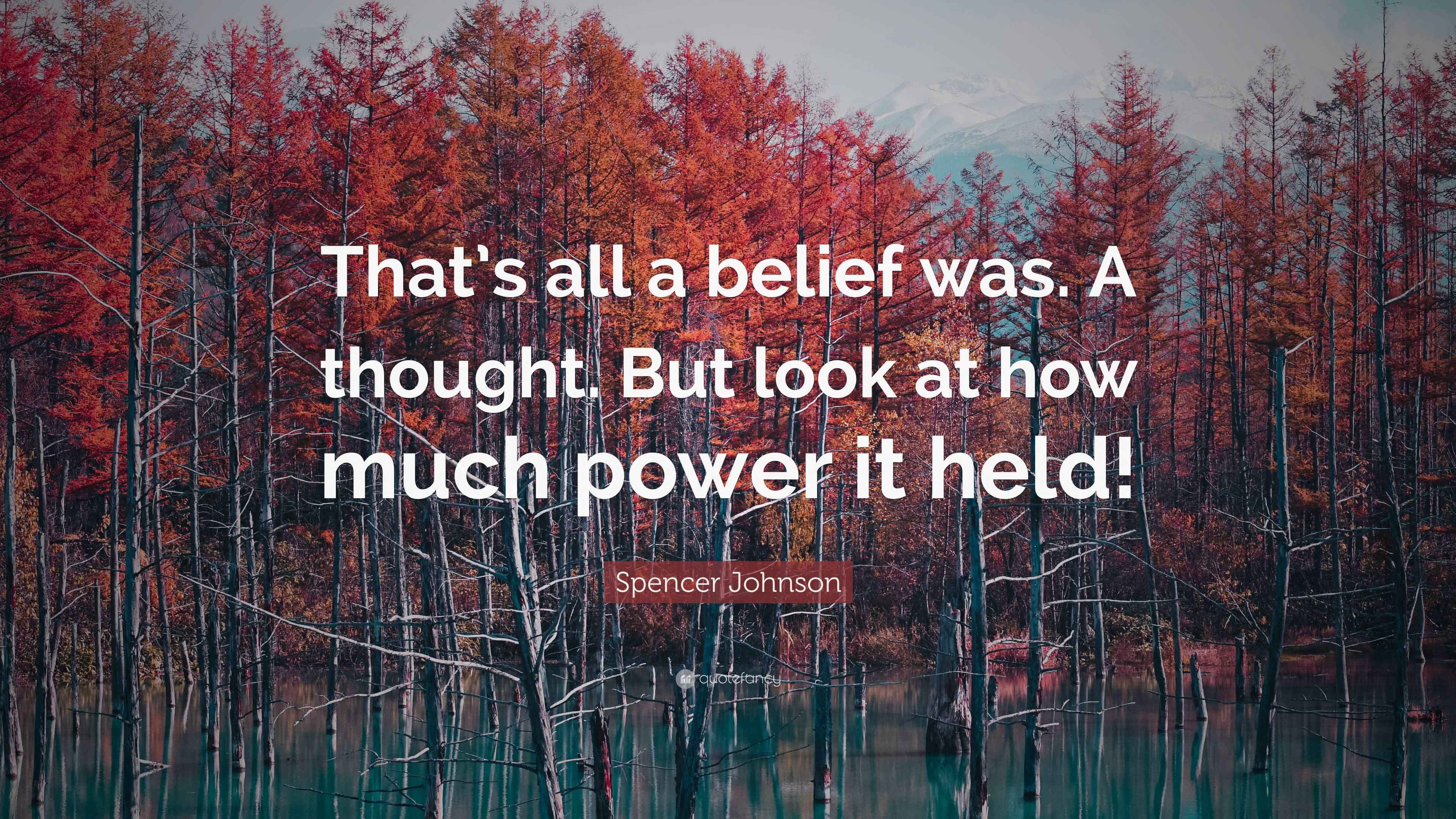 Spencer Johnson Quote: “That’s all a belief was. A thought. But look at ...