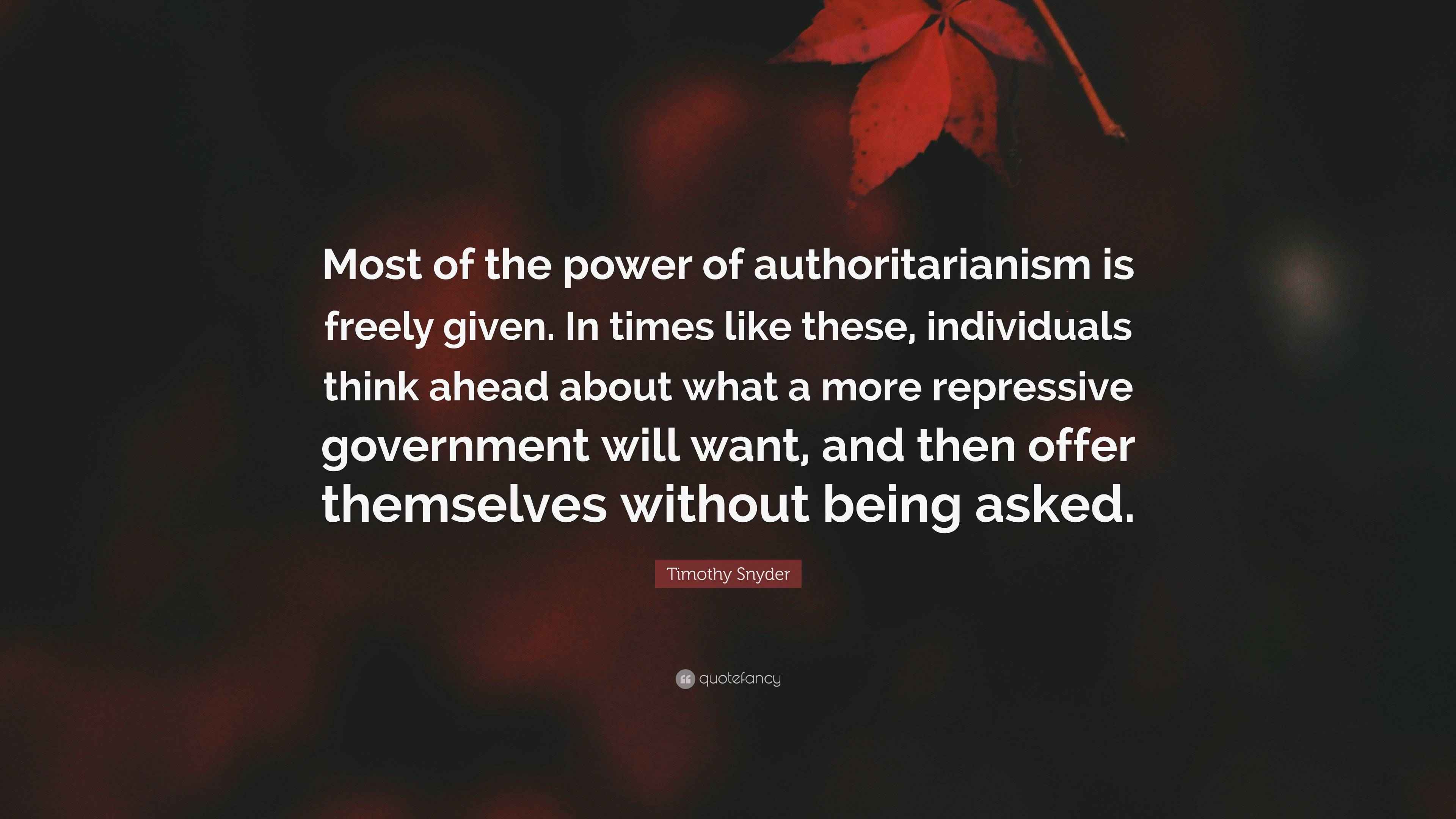 Timothy Snyder Quote: “Most of the power of authoritarianism is freely ...