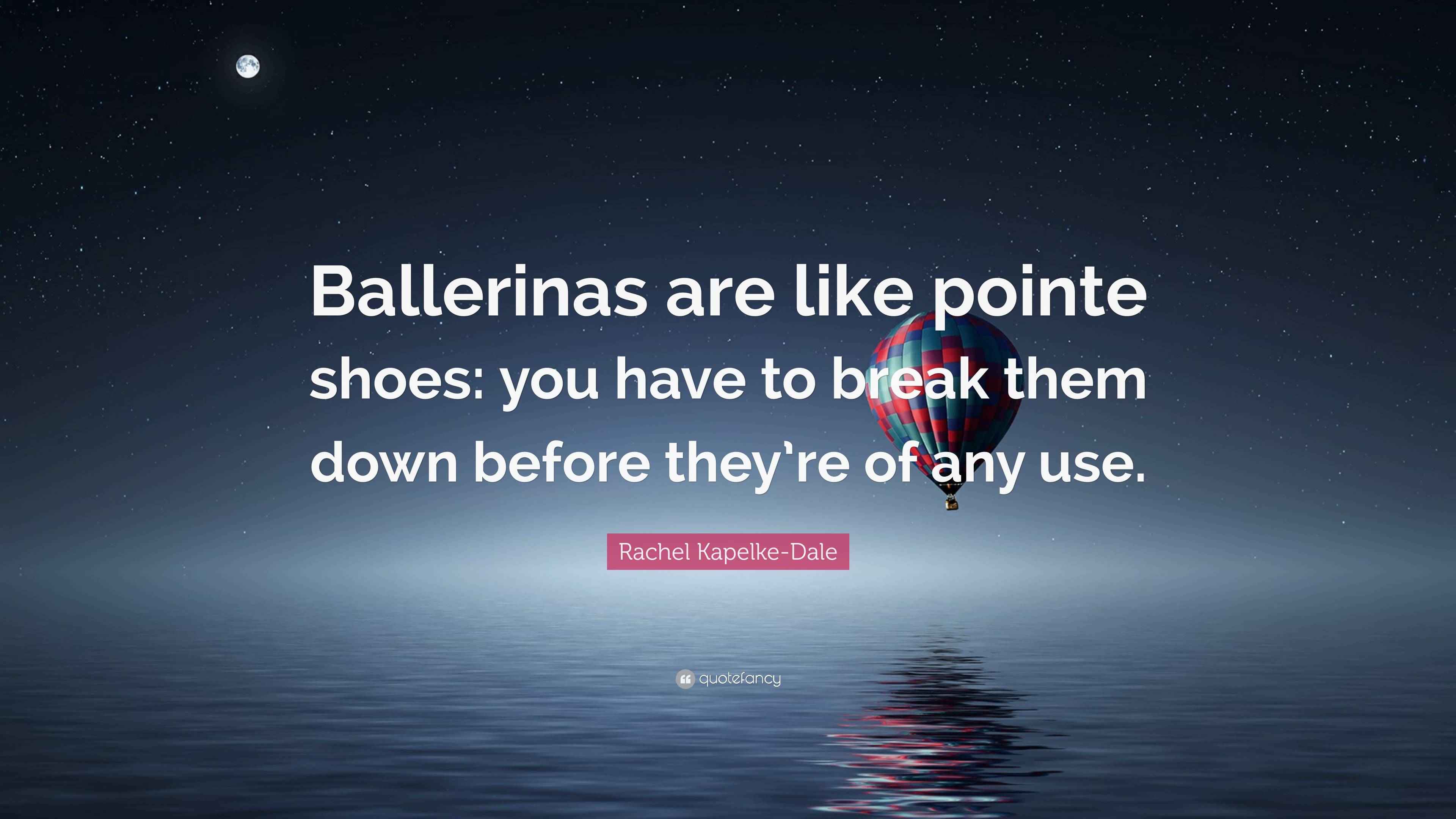 Rachel Kapelke-Dale Quote: “Ballerinas are like pointe shoes: you have ...