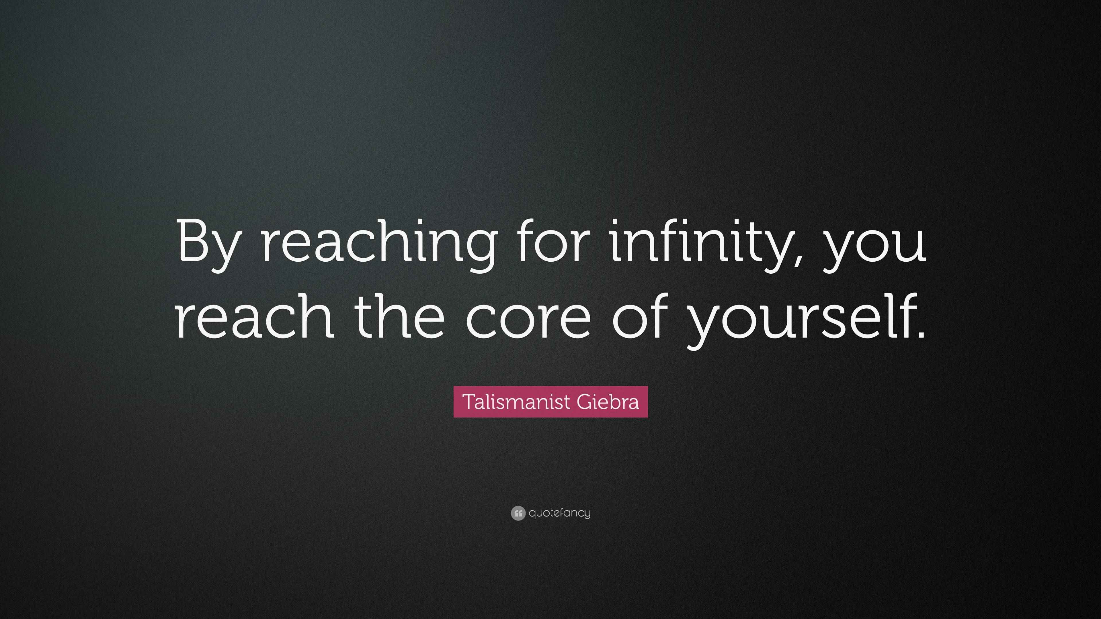 Talismanist Giebra Quote: “By reaching for infinity, you reach the core ...
