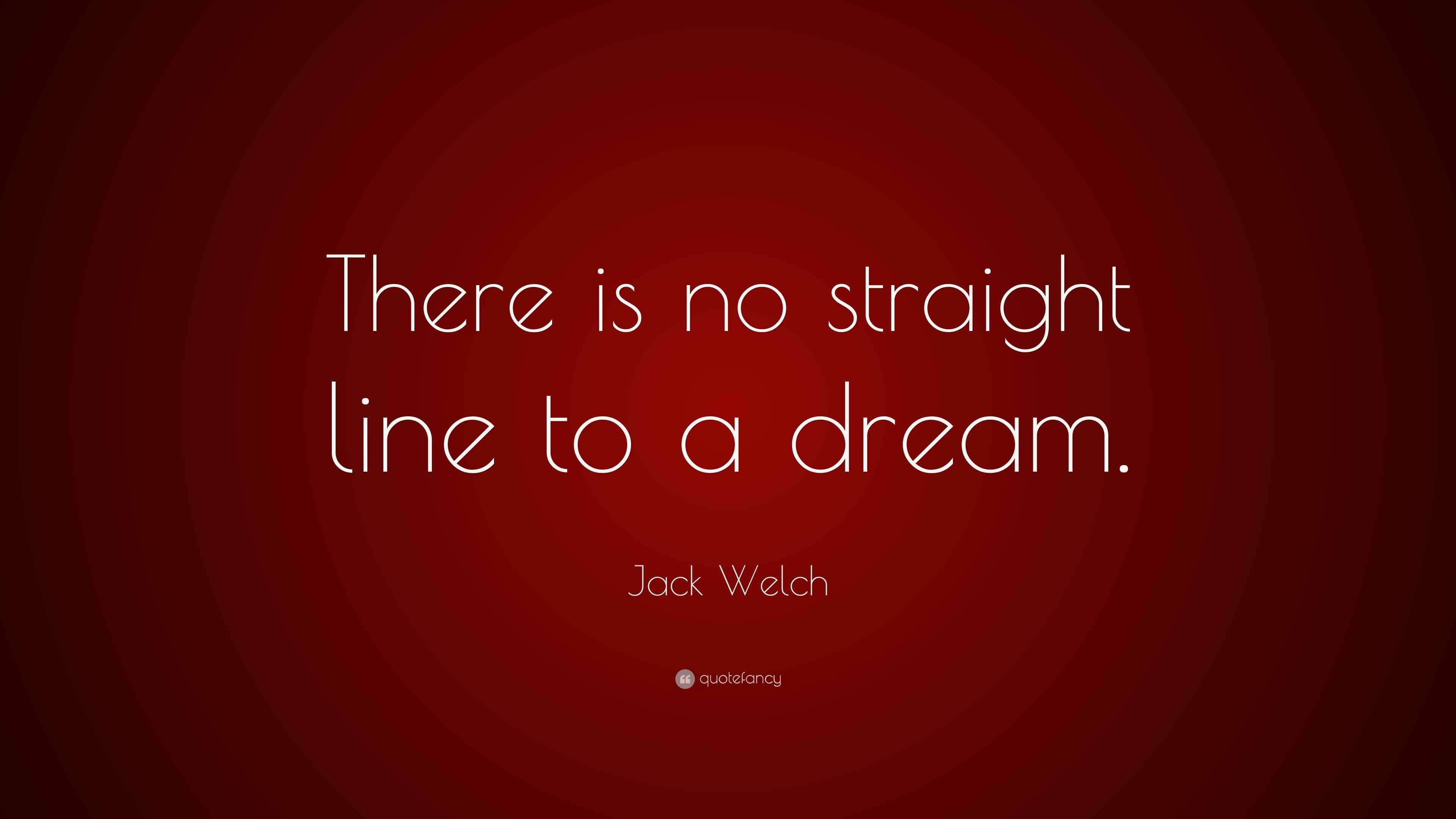 Jack Welch Quote: “There is no straight line to a dream.”