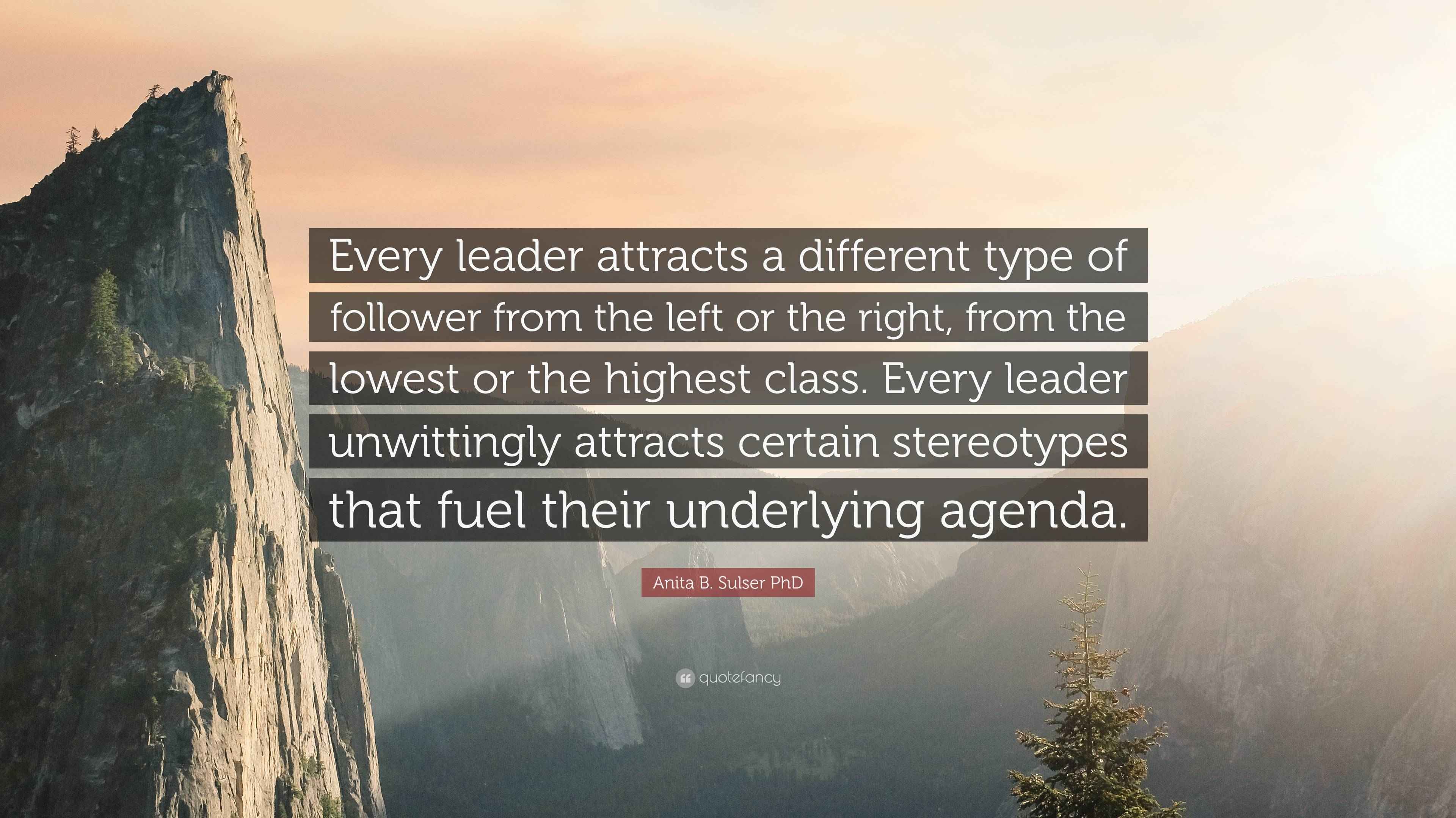 Anita B. Sulser PhD Quote: “Every leader attracts a different type of ...