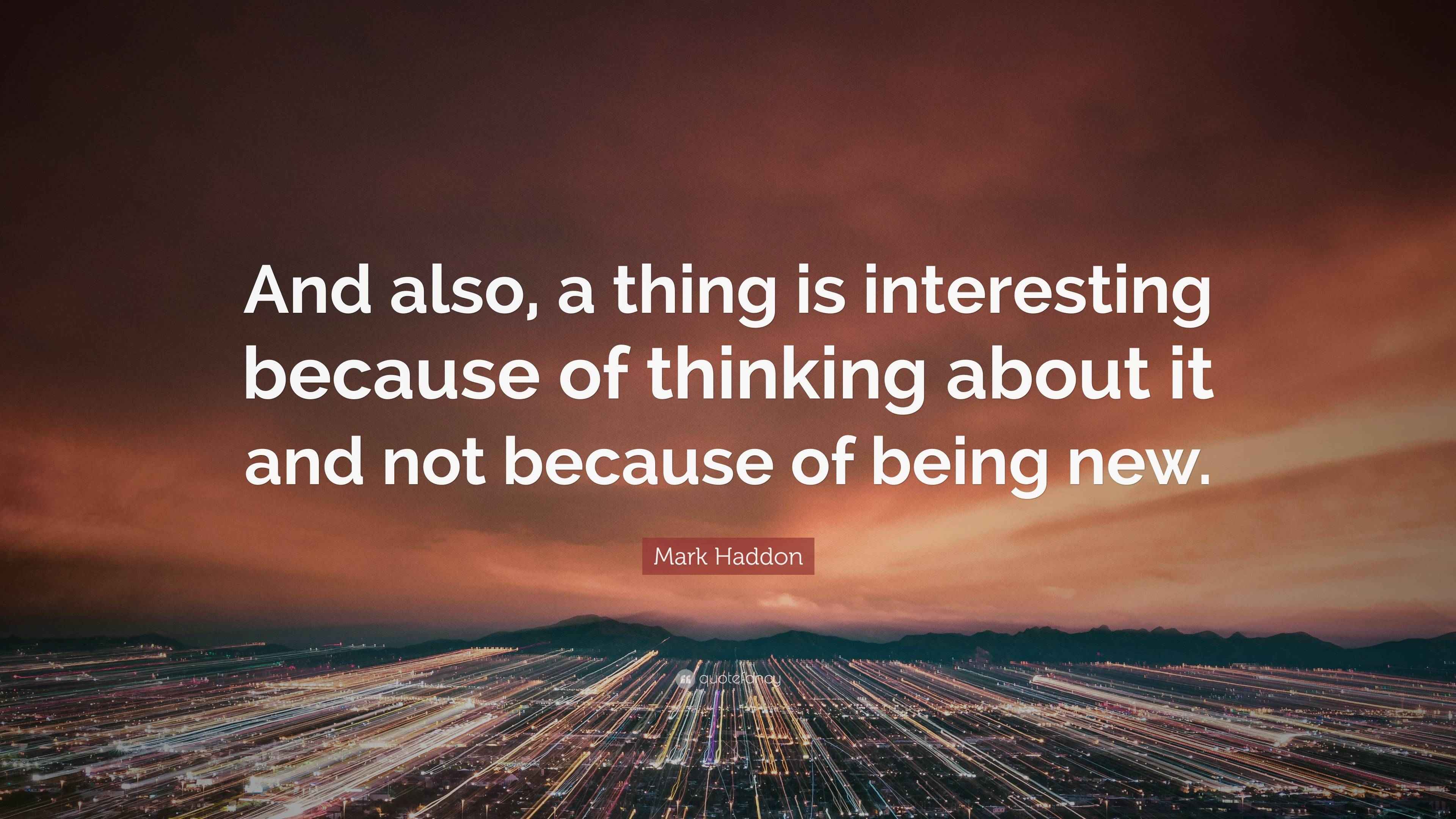 Mark Haddon Quote: “And also, a thing is interesting because of ...