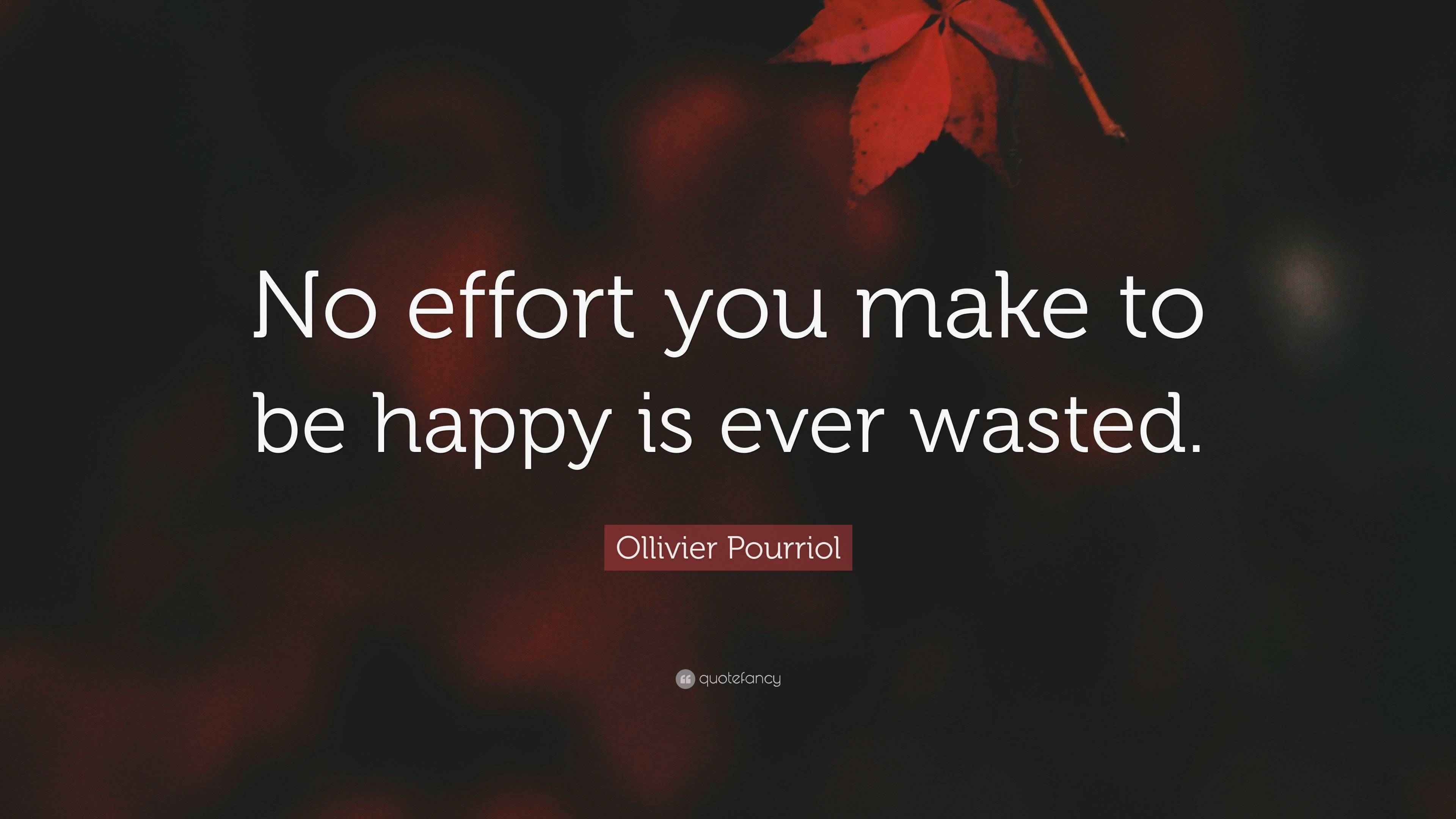 Ollivier Pourriol Quote: “No effort you make to be happy is ever wasted.”