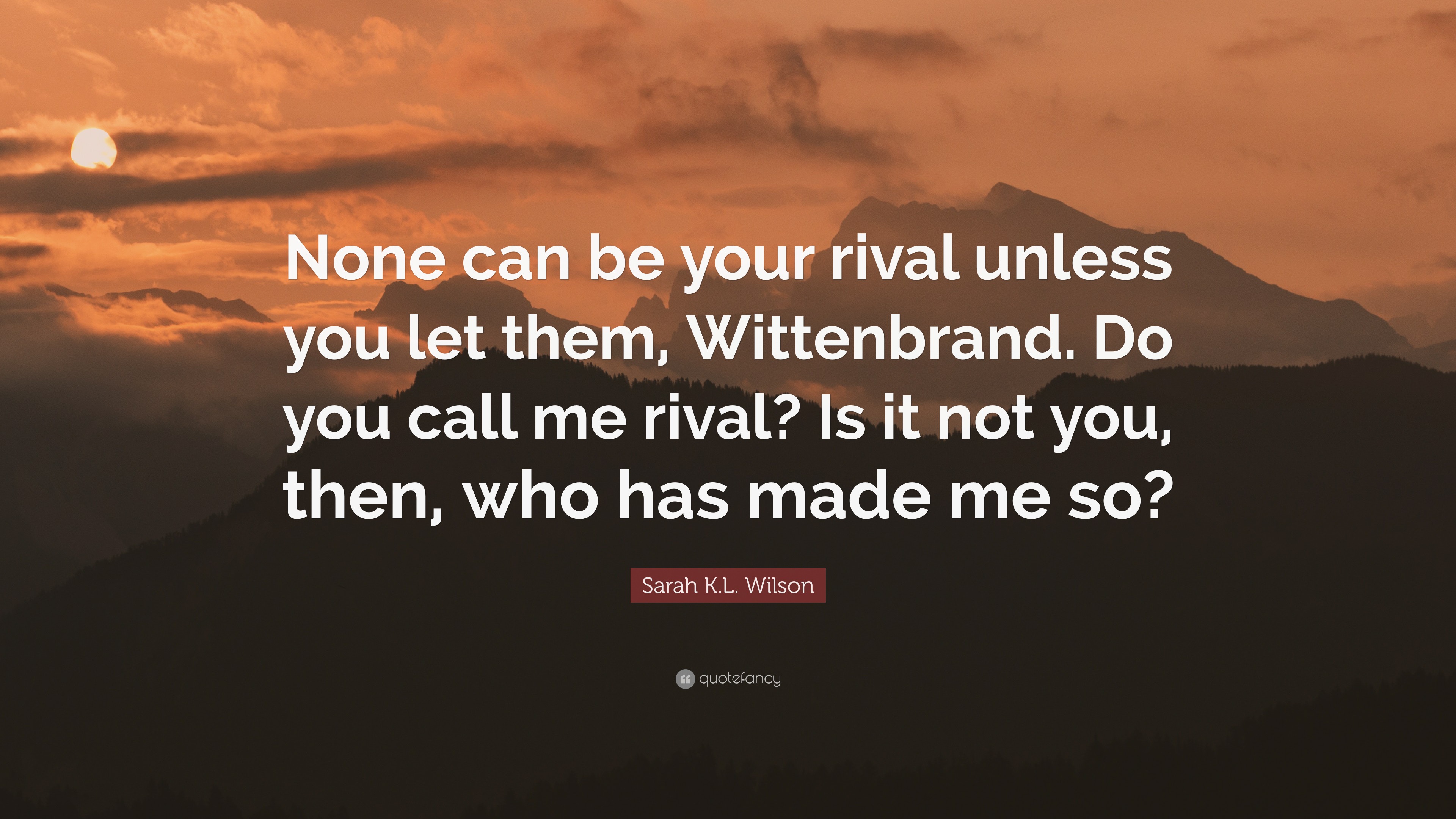 Sarah K.L. Wilson Quote: “None can be your rival unless you let them ...