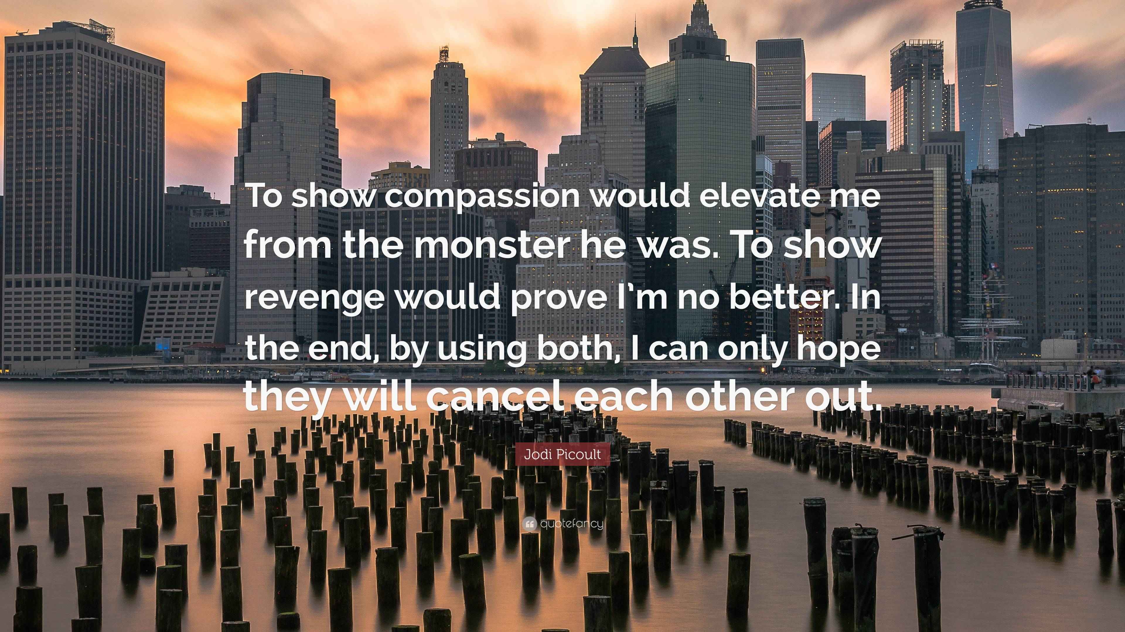 Jodi Picoult Quote: “To show compassion would elevate me from the ...