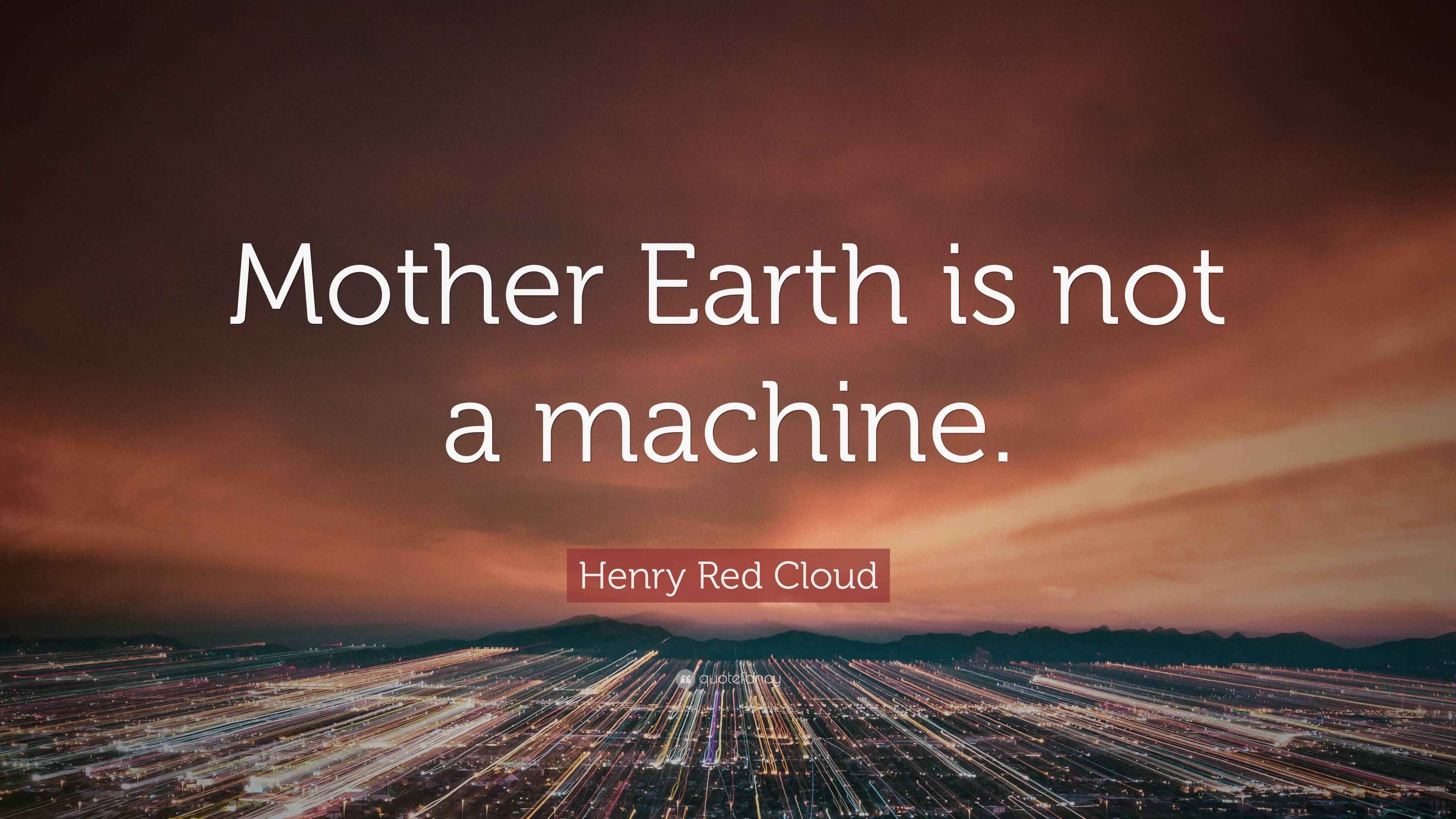 Henry Red Cloud Quote: “Mother Earth is not a machine.”