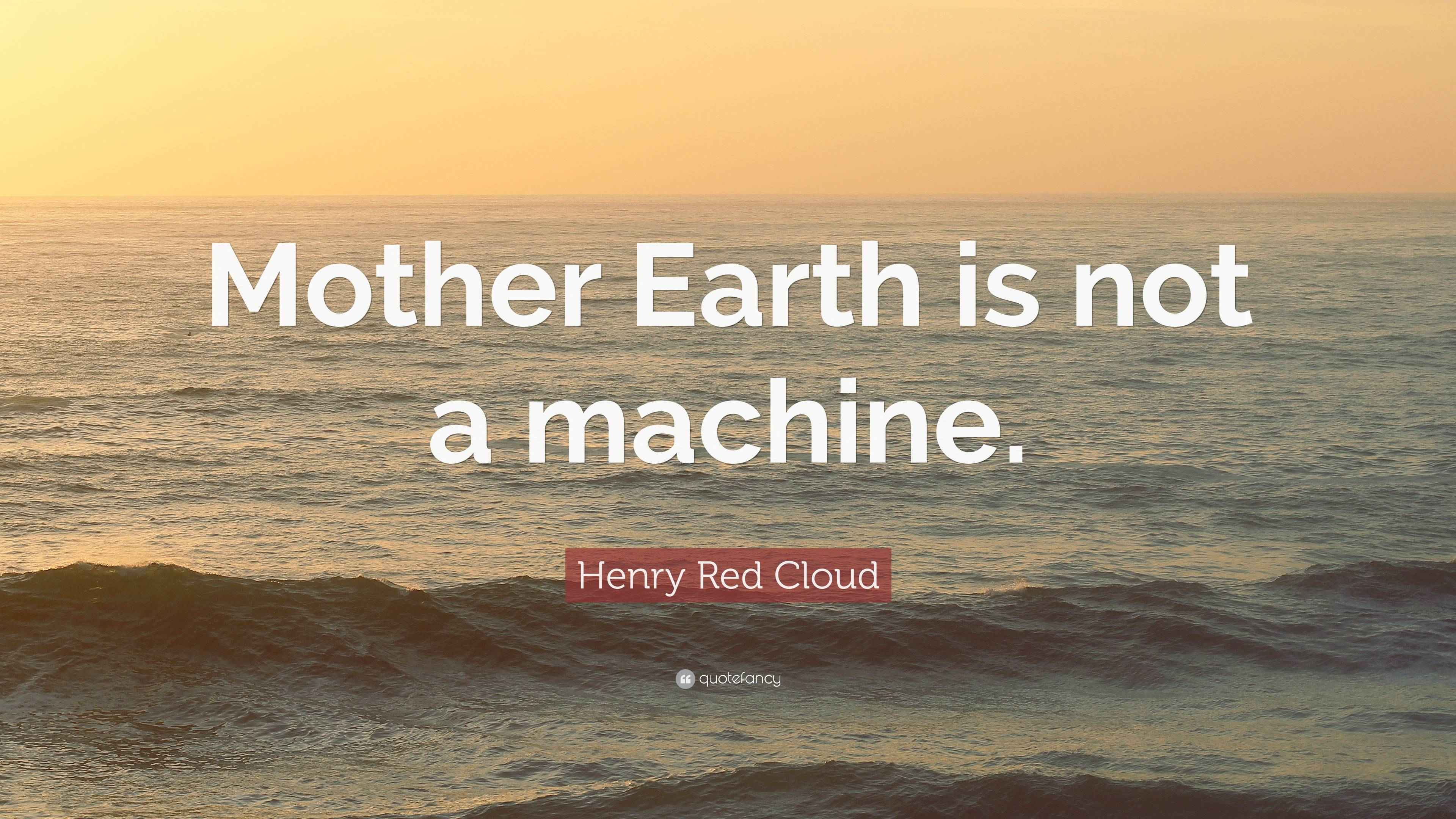Henry Red Cloud Quote: “Mother Earth is not a machine.”