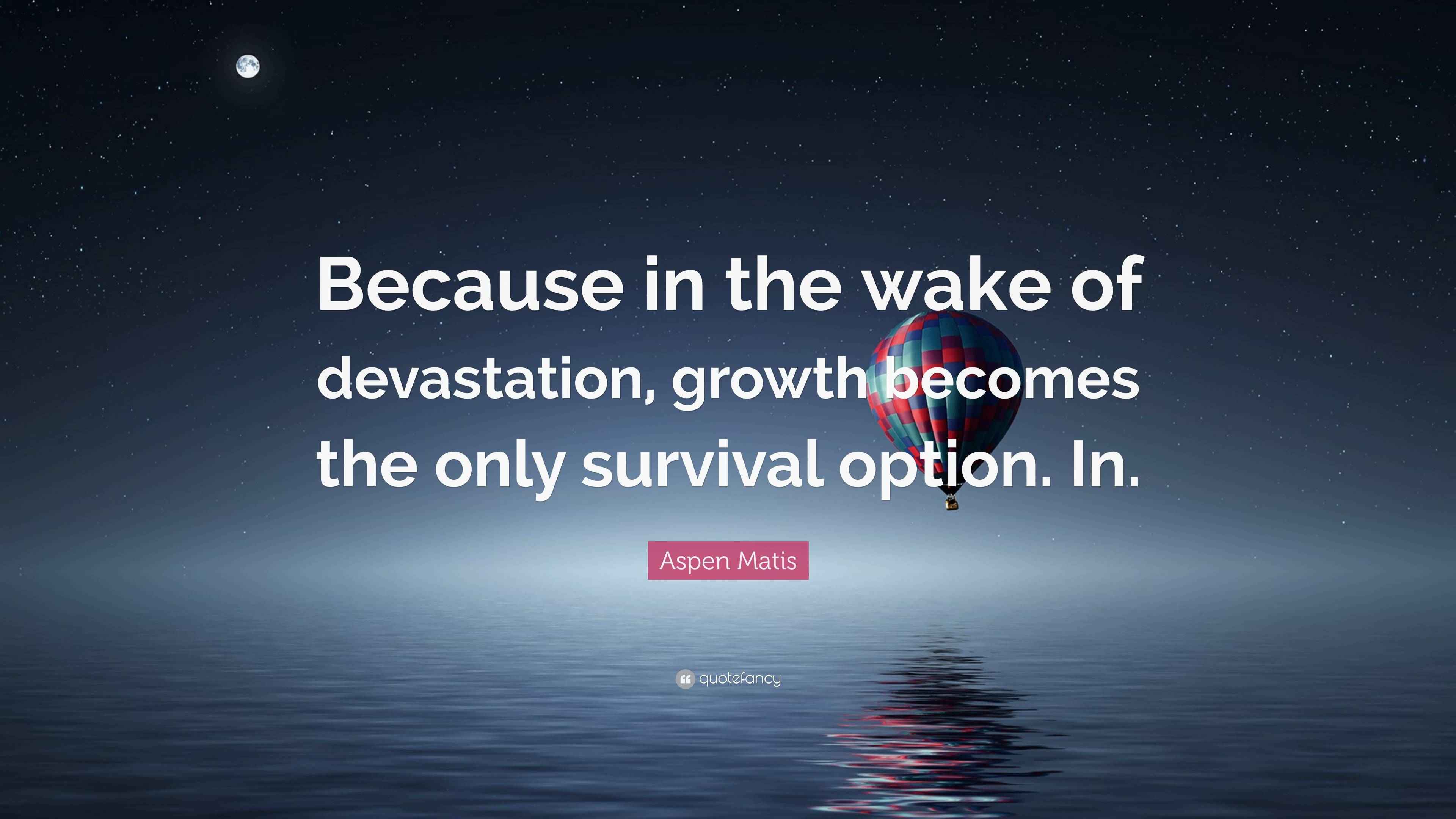 Aspen Matis Quote: “Because in the wake of devastation, growth becomes ...