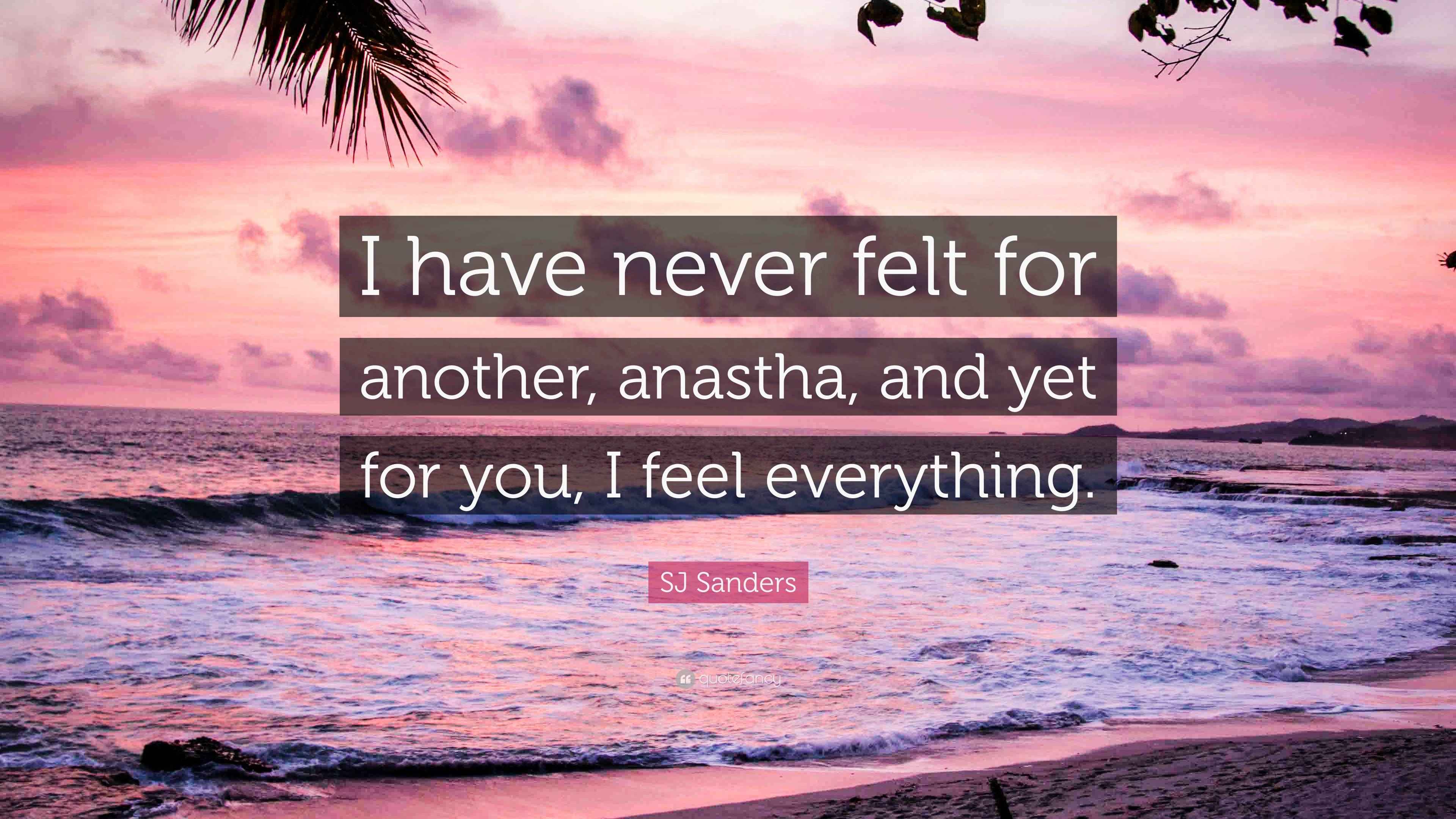 SJ Sanders Quote: “I have never felt for another, anastha, and yet for ...