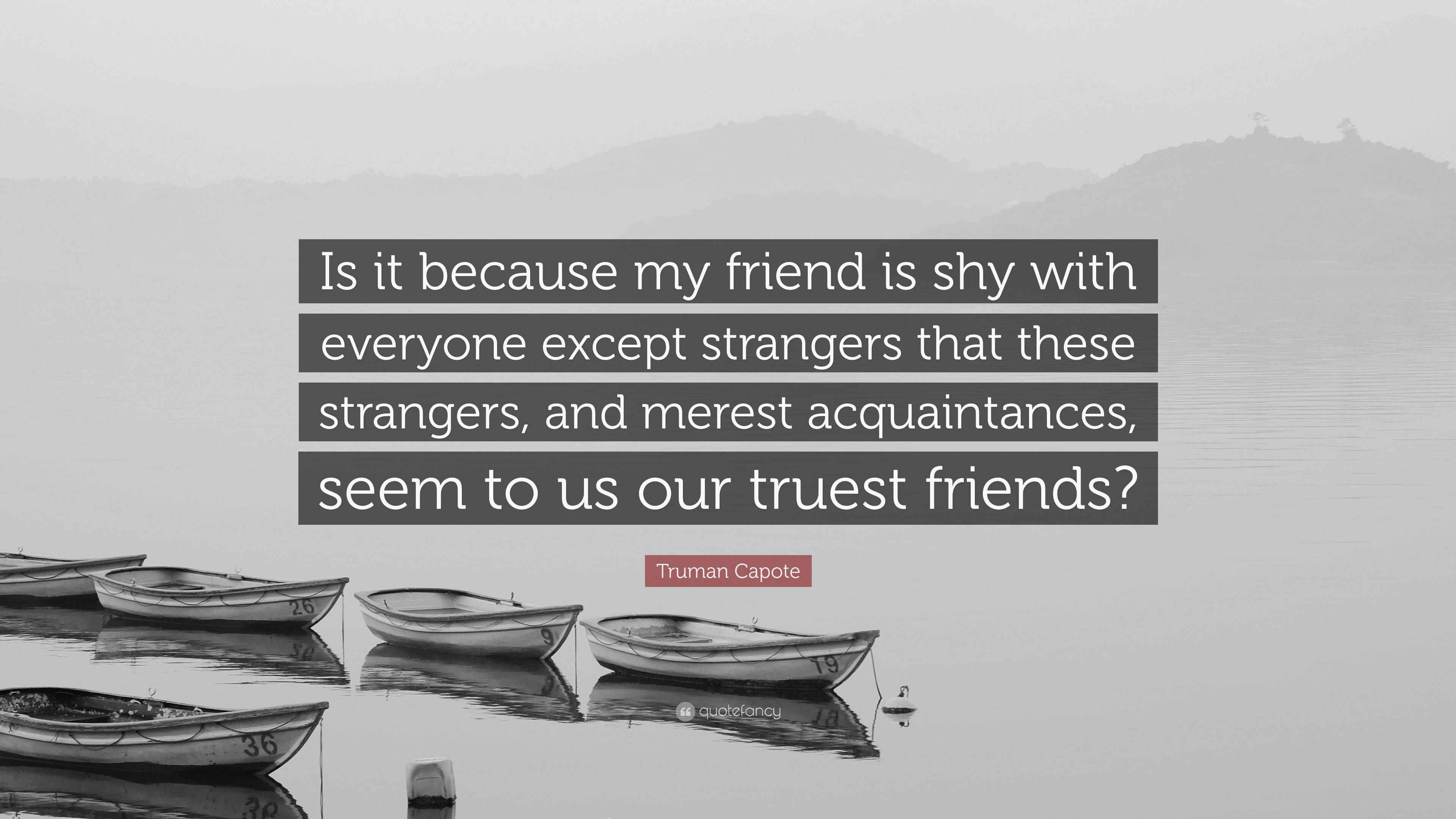 Truman Capote Quote: “Is it because my friend is shy with everyone ...