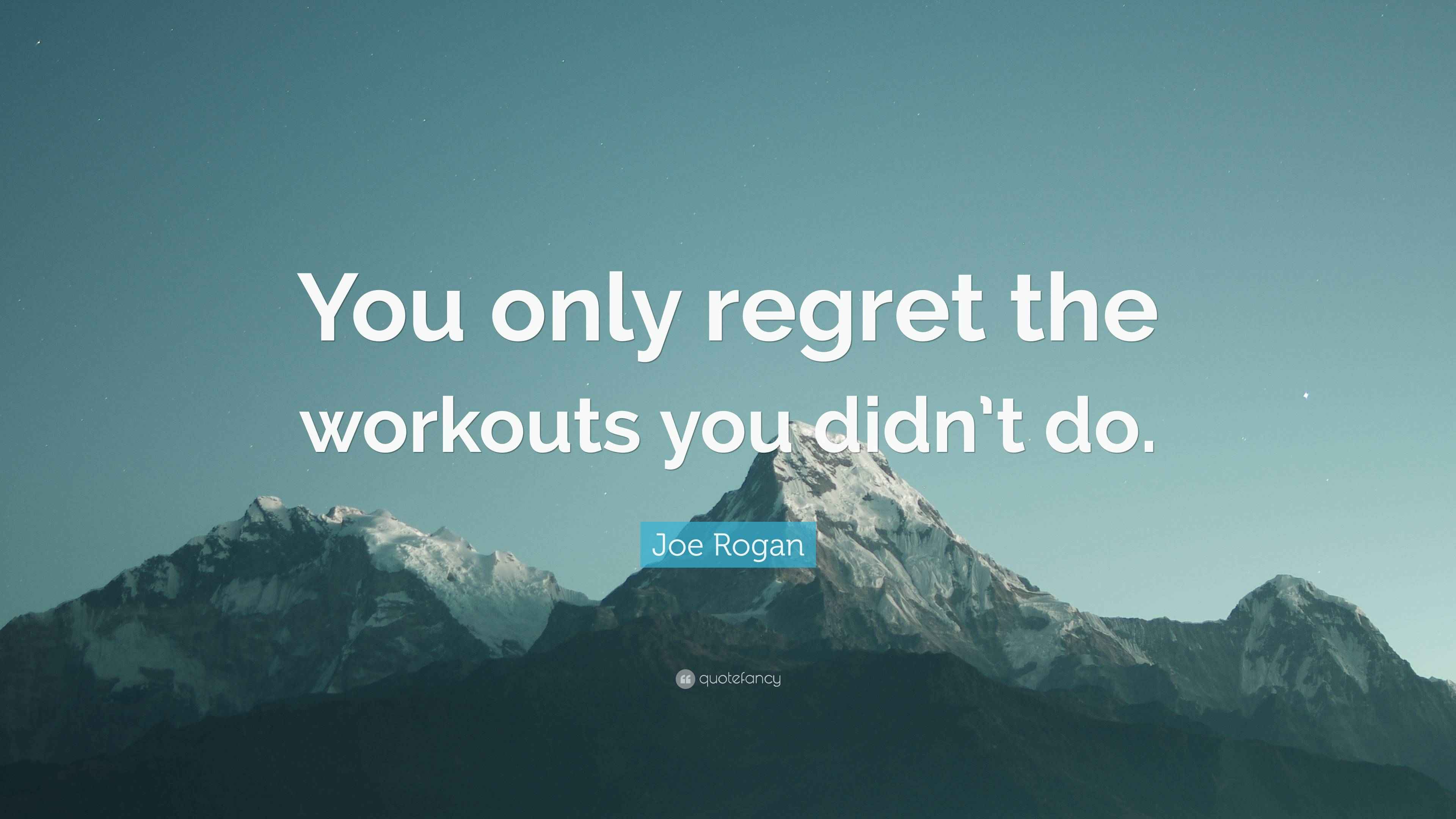 Joe Rogan Quote: “You only regret the workouts you didn’t do.”