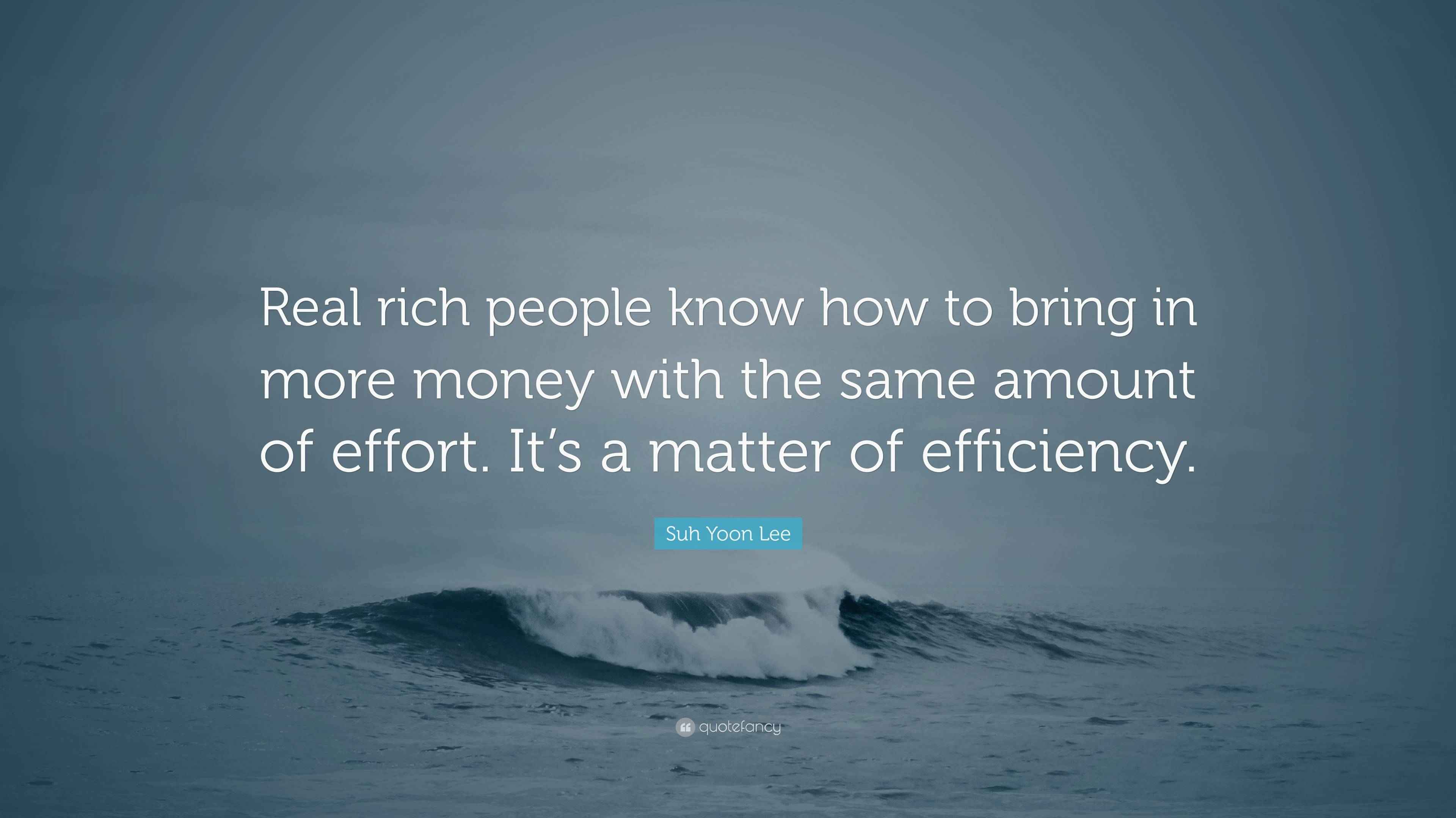 Suh Yoon Lee Quote: “Real rich people know how to bring in more money ...