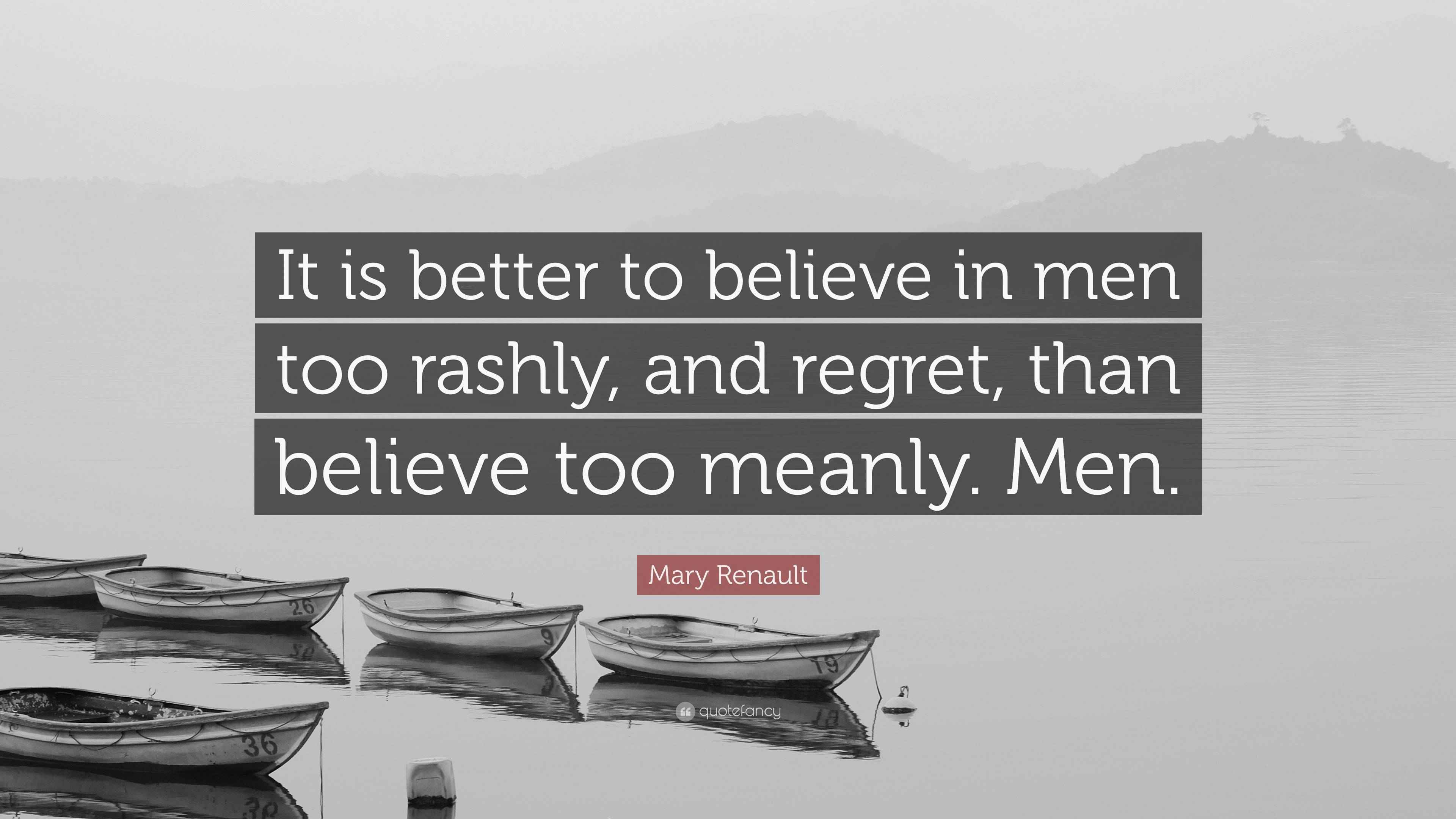 Mary Renault Quote: “It is better to believe in men too rashly, and ...