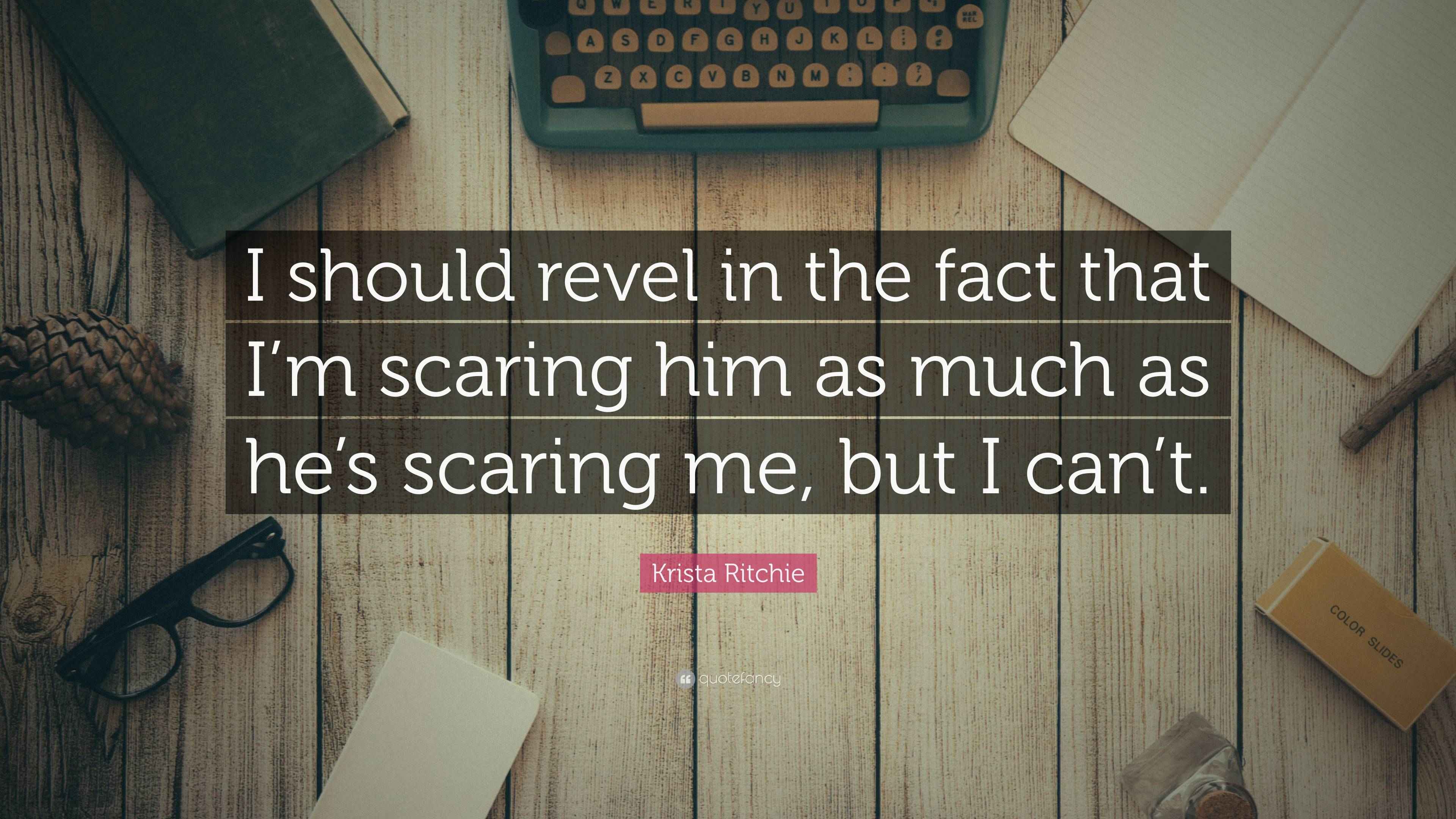 Krista Ritchie Quote: “I should revel in the fact that I’m scaring him ...
