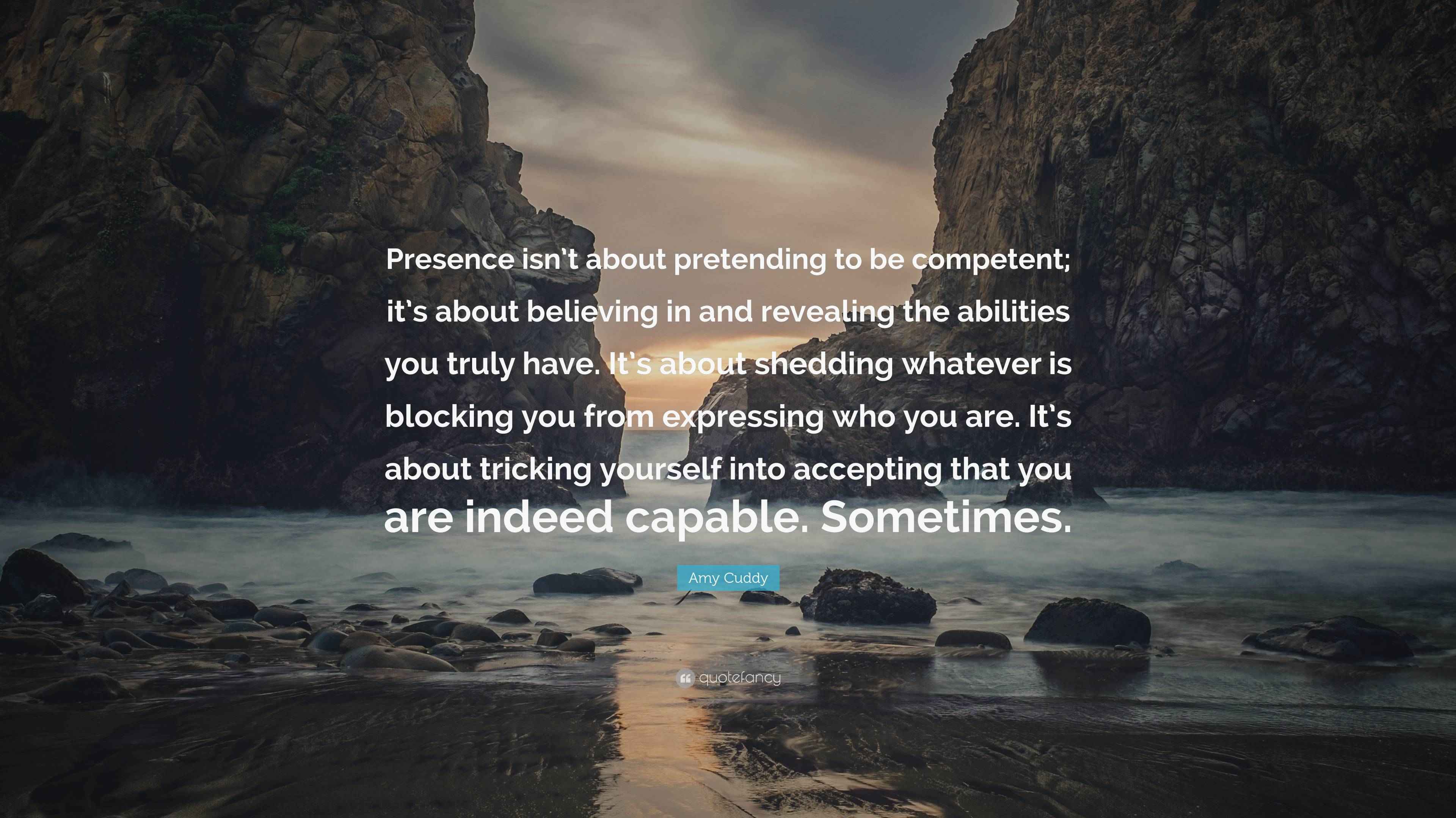 Amy Cuddy Quote: “Presence isn’t about pretending to be competent; it’s ...