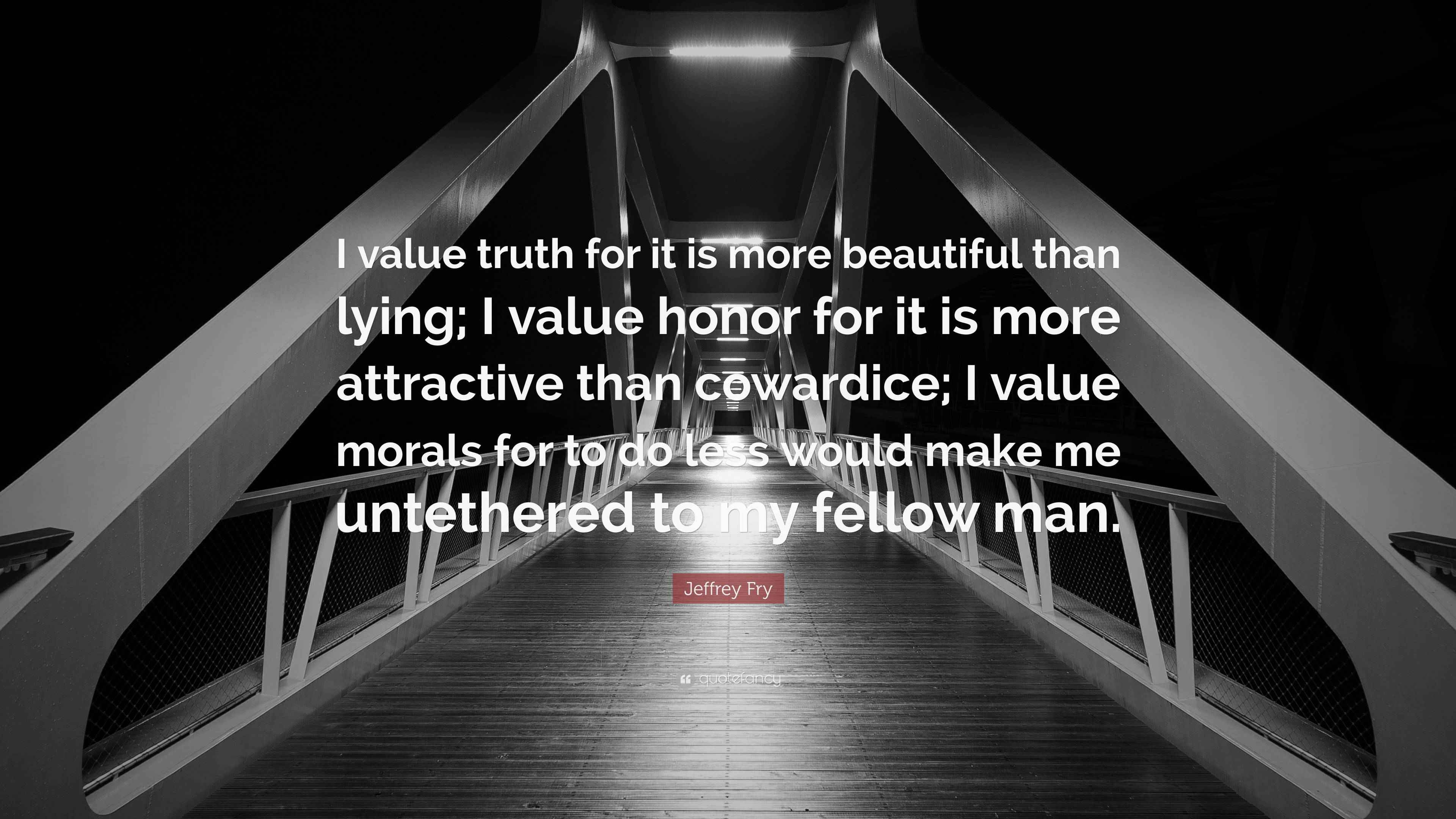 Jeffrey Fry Quote: “I value truth for it is more beautiful than lying ...