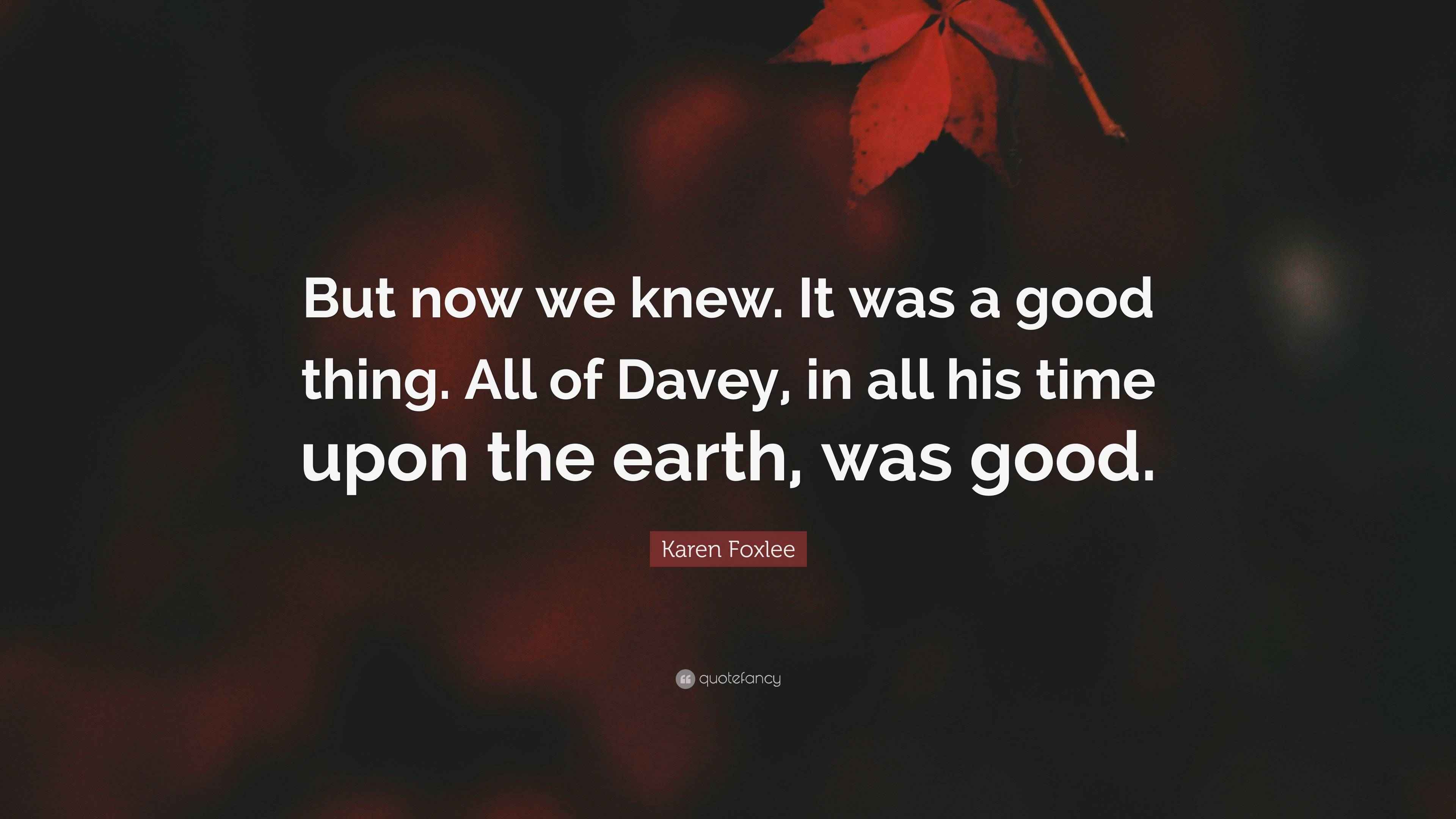 Karen Foxlee Quote: “But now we knew. It was a good thing. All of Davey ...
