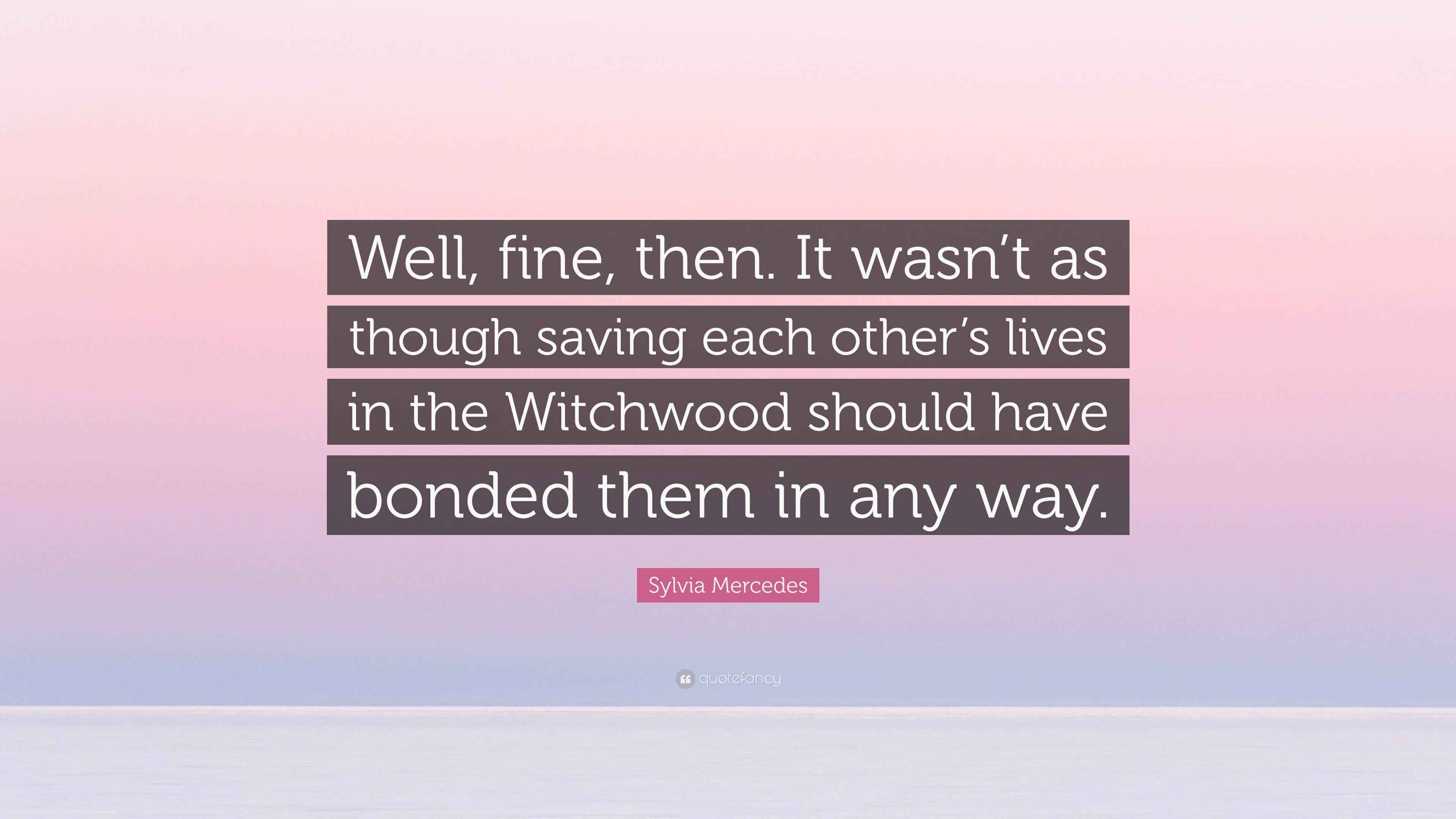 Sylvia Mercedes Quote: “Well, fine, then. It wasn’t as though saving ...