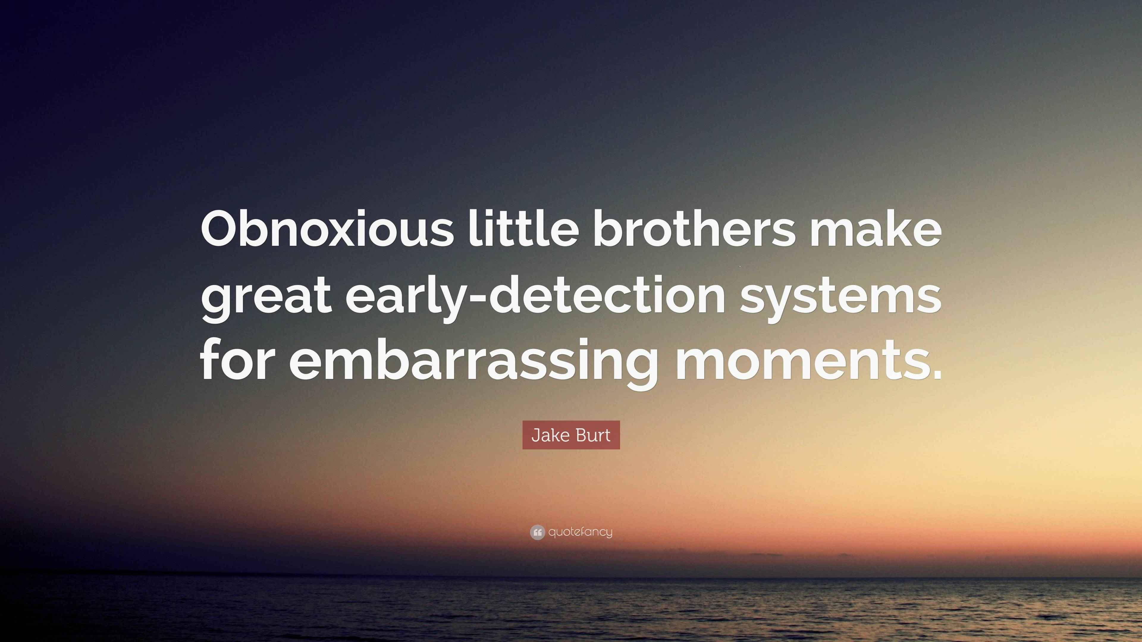 Jake Burt Quote: “Obnoxious little brothers make great early-detection ...