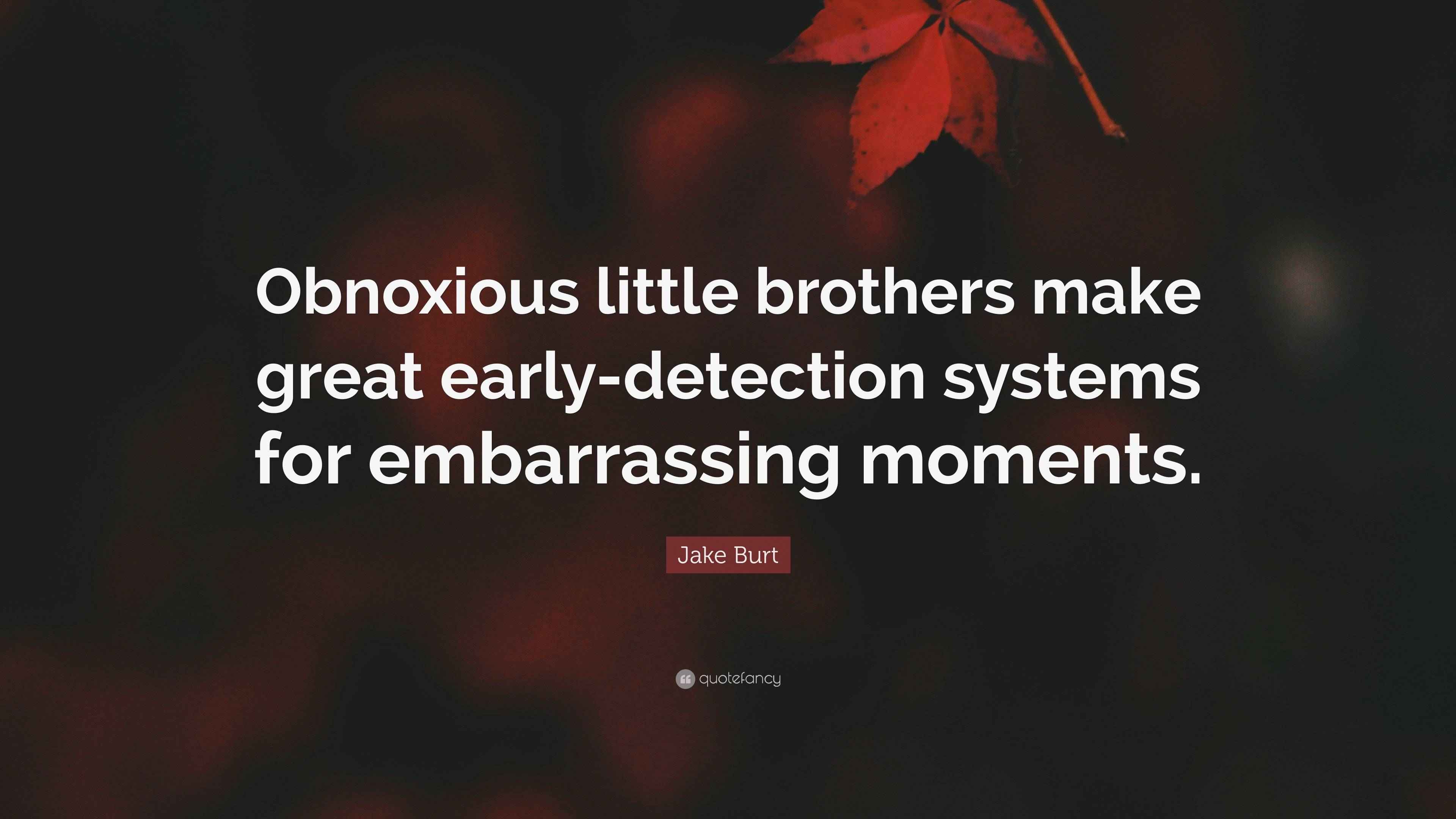 Jake Burt Quote: “Obnoxious little brothers make great early-detection ...