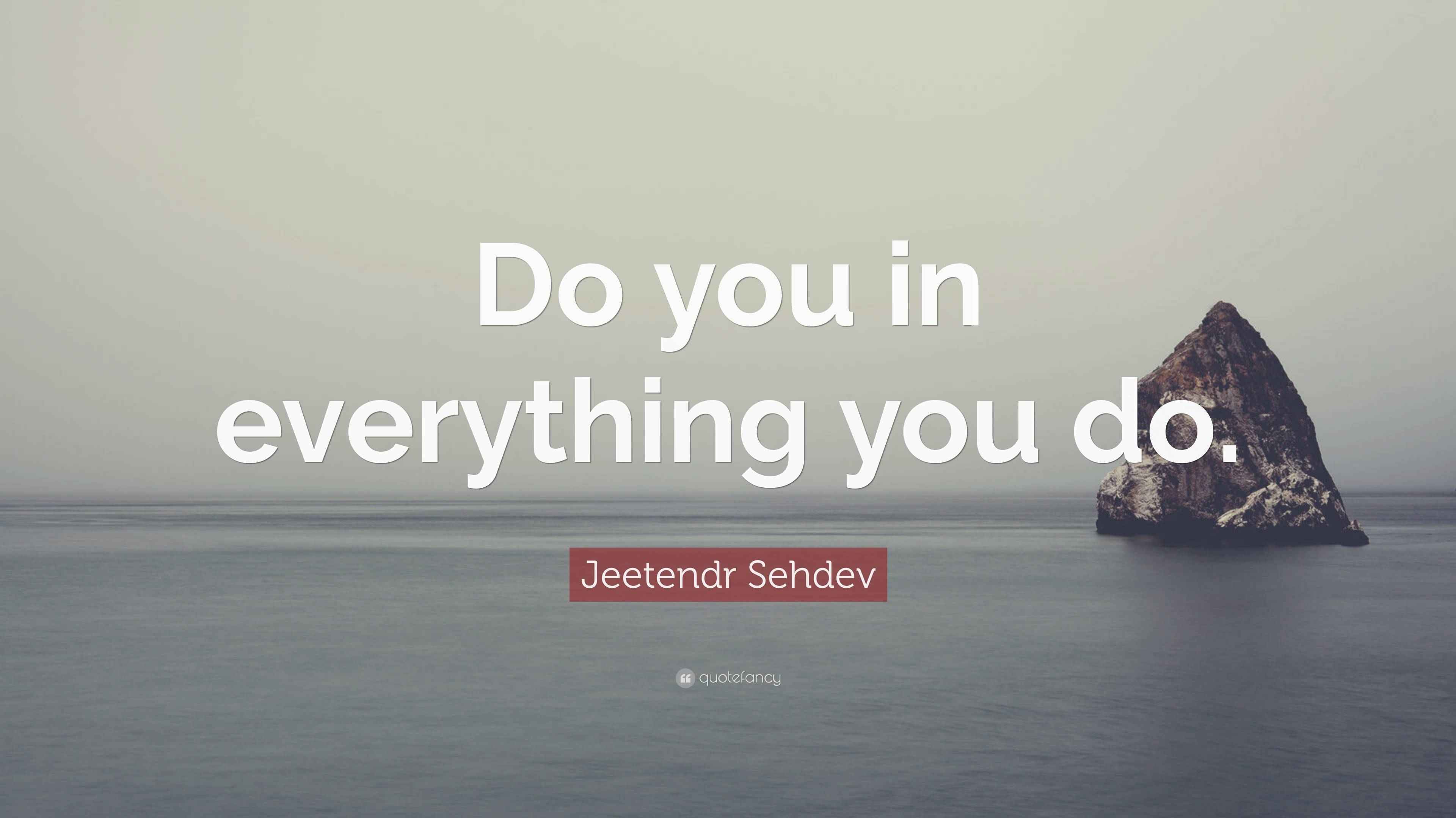 Jeetendr Sehdev Quote: “Do you in everything you do.”