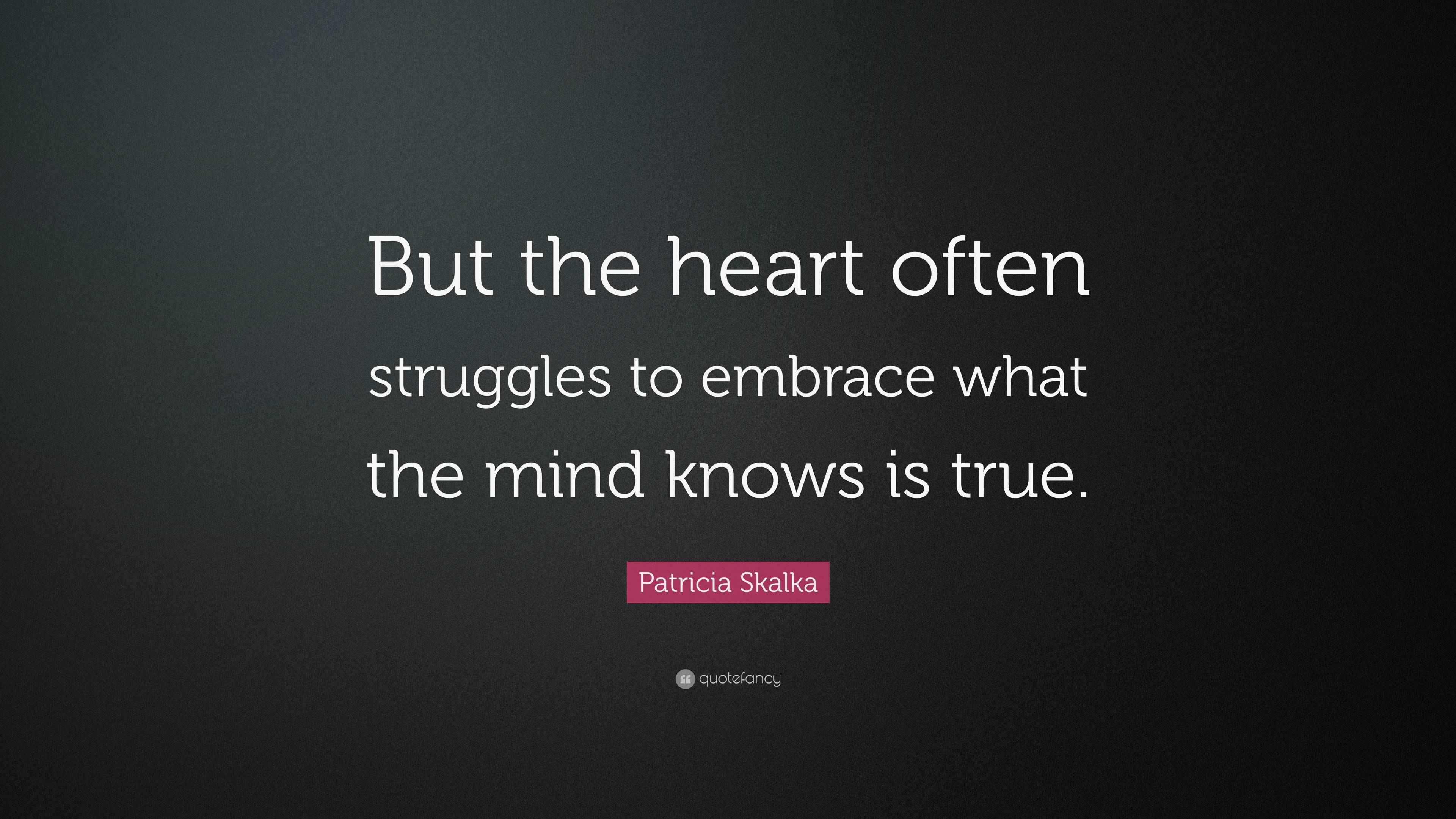 Patricia Skalka Quote: “But the heart often struggles to embrace what ...