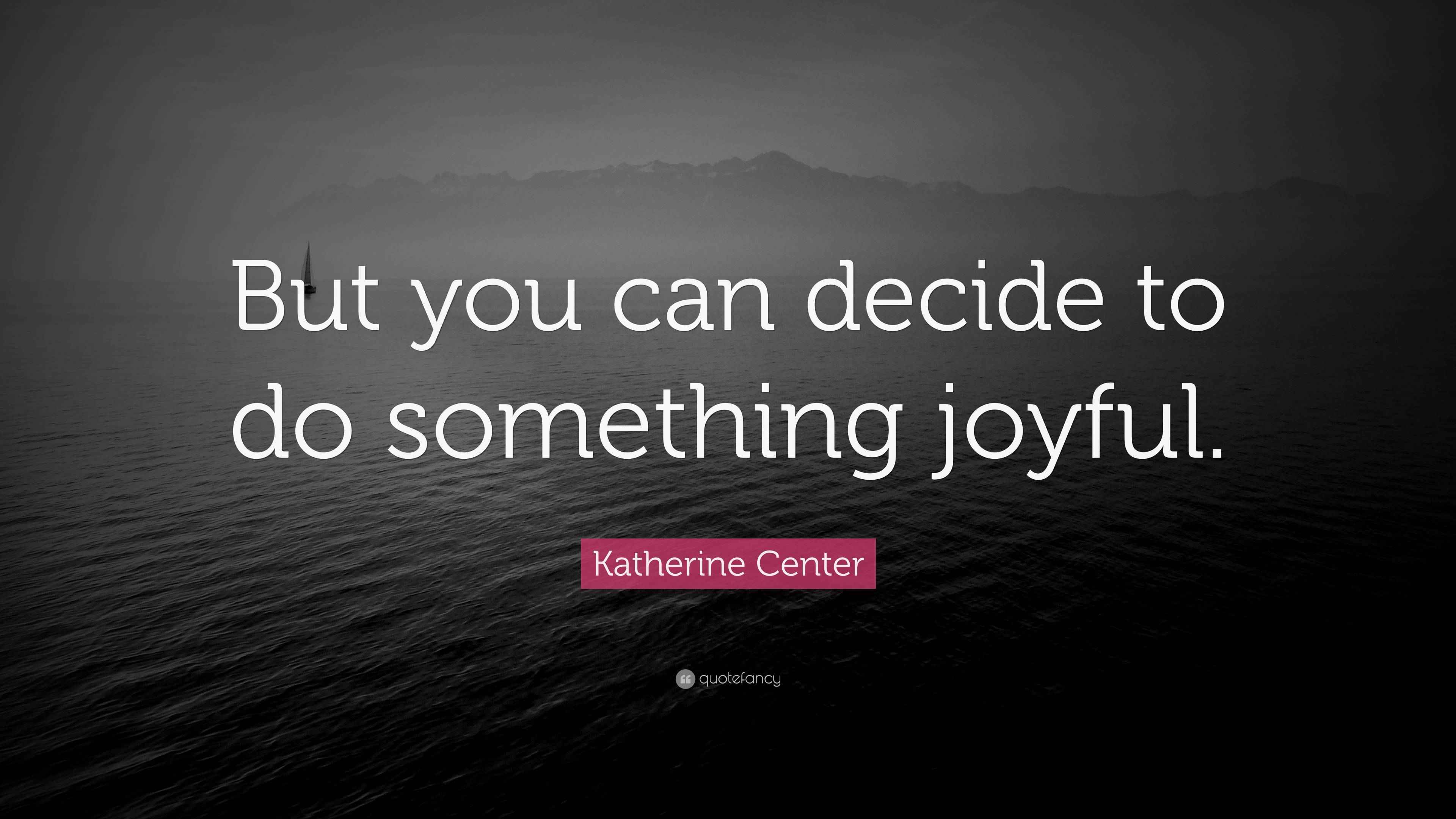 Katherine Center Quote: “But you can decide to do something joyful.”