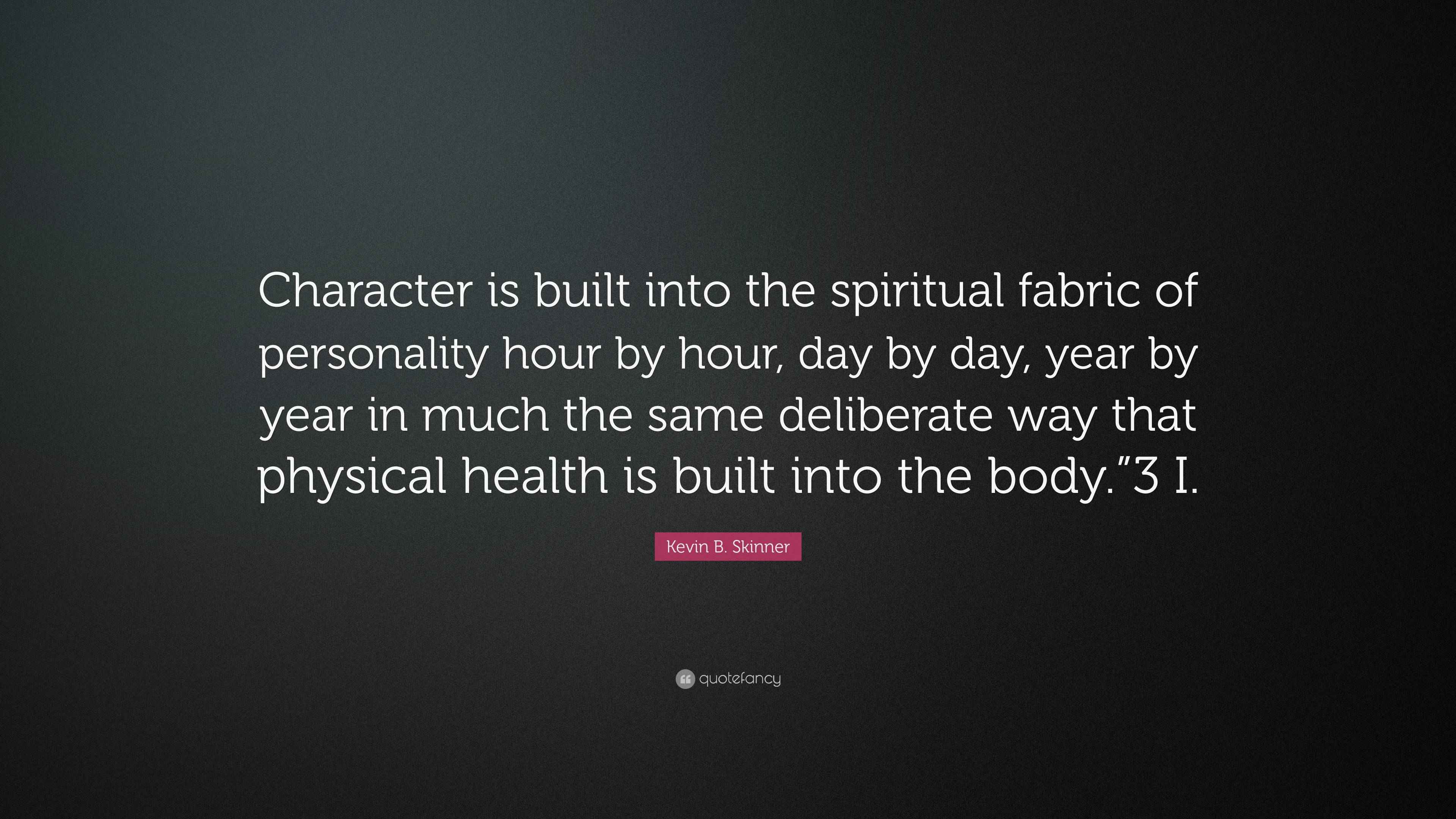 Kevin B. Skinner Quote: “Character is built into the spiritual fabric ...