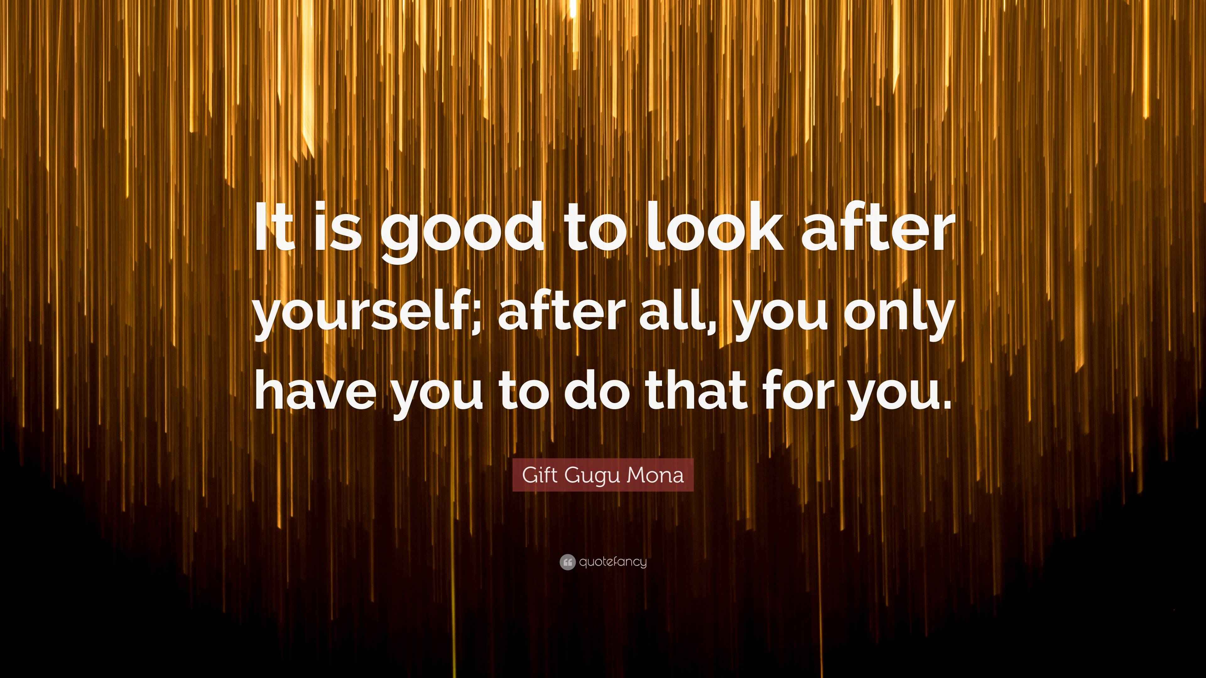 Gift Gugu Mona Quote: “It is good to look after yourself; after all ...