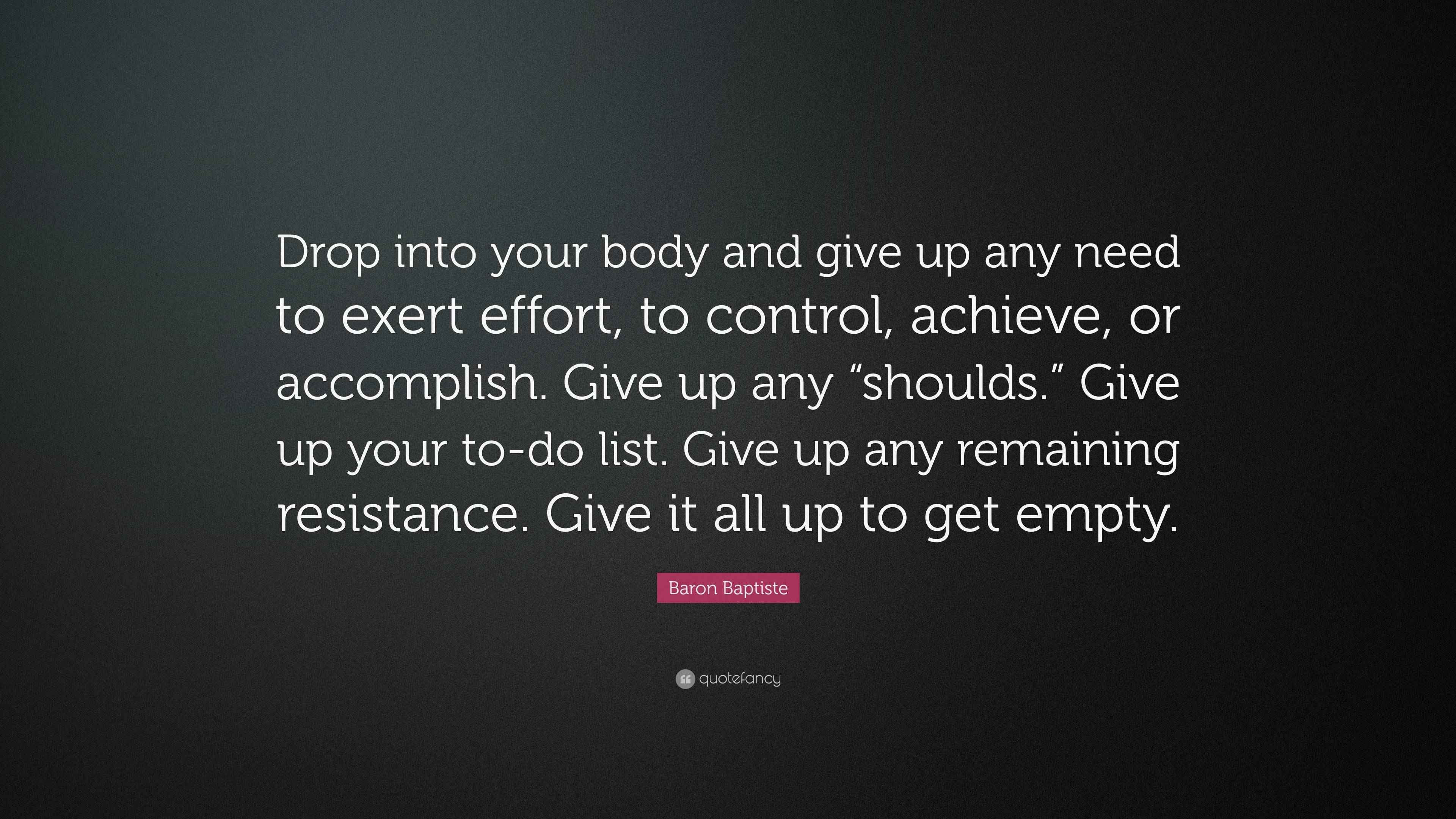 Baron Baptiste Quote: “Drop into your body and give up any need to ...