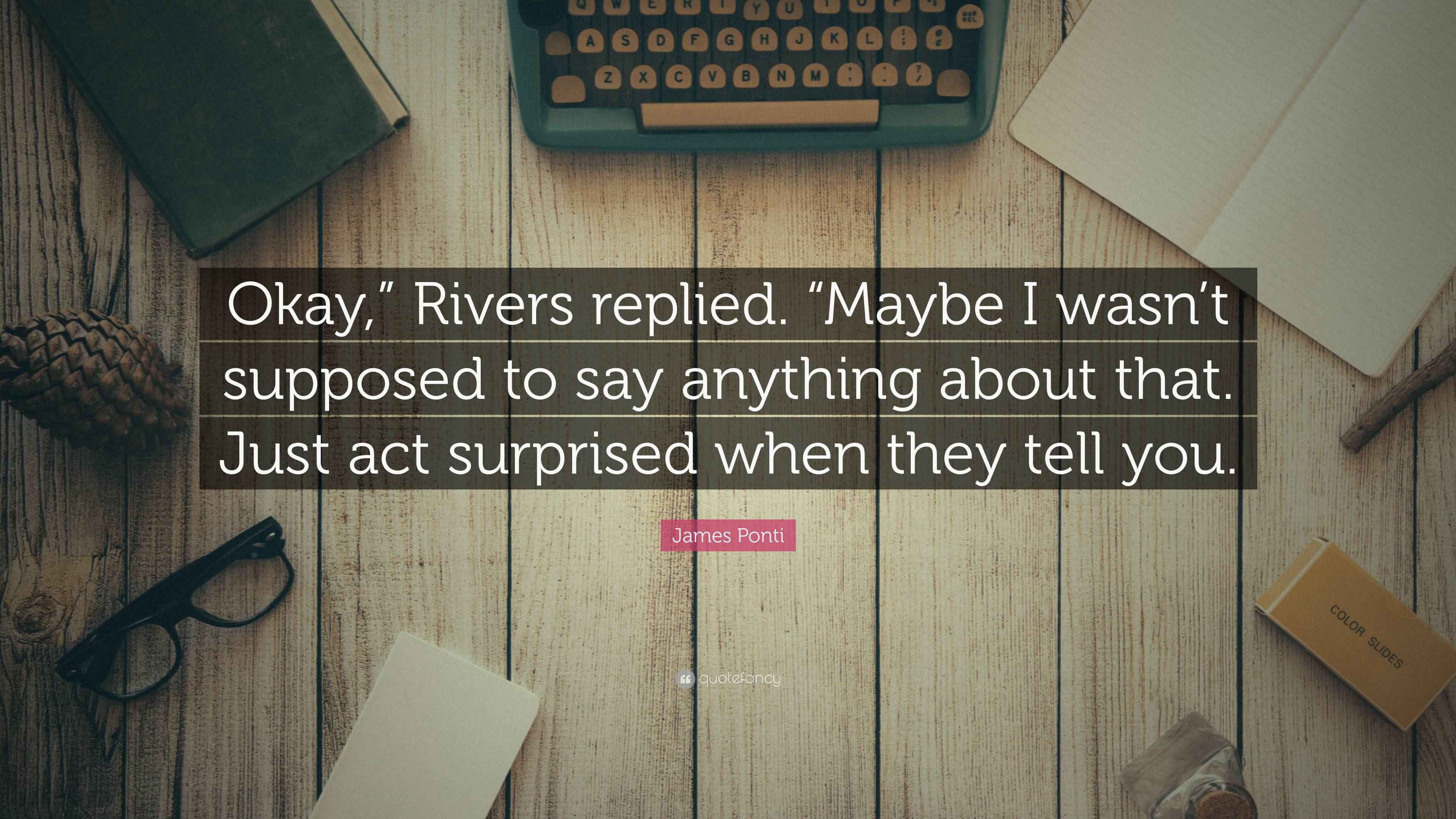 James Ponti Quote: “Okay,” Rivers replied. “Maybe I wasn’t supposed to ...