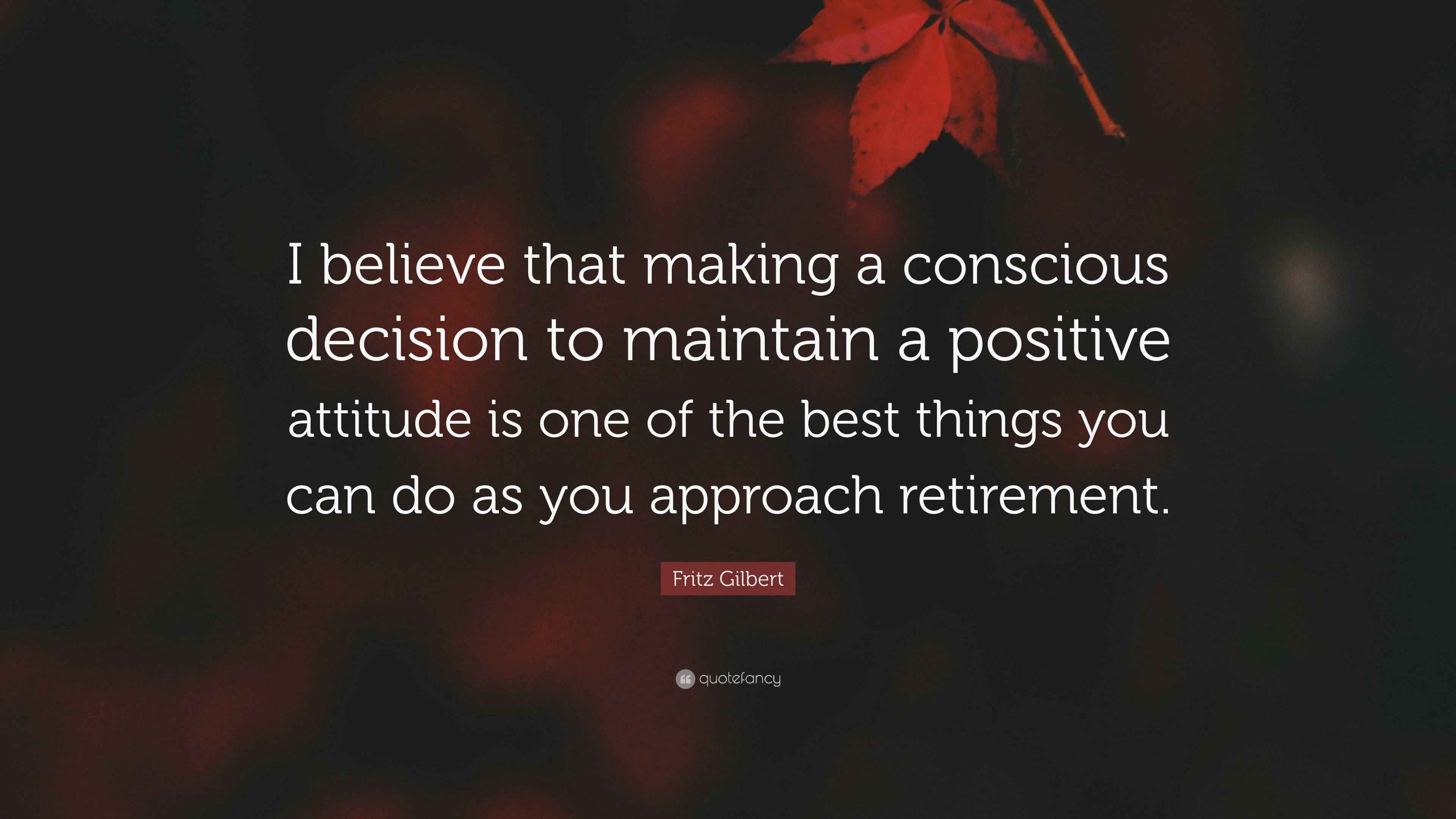 Fritz Gilbert Quote: “I believe that making a conscious decision to ...