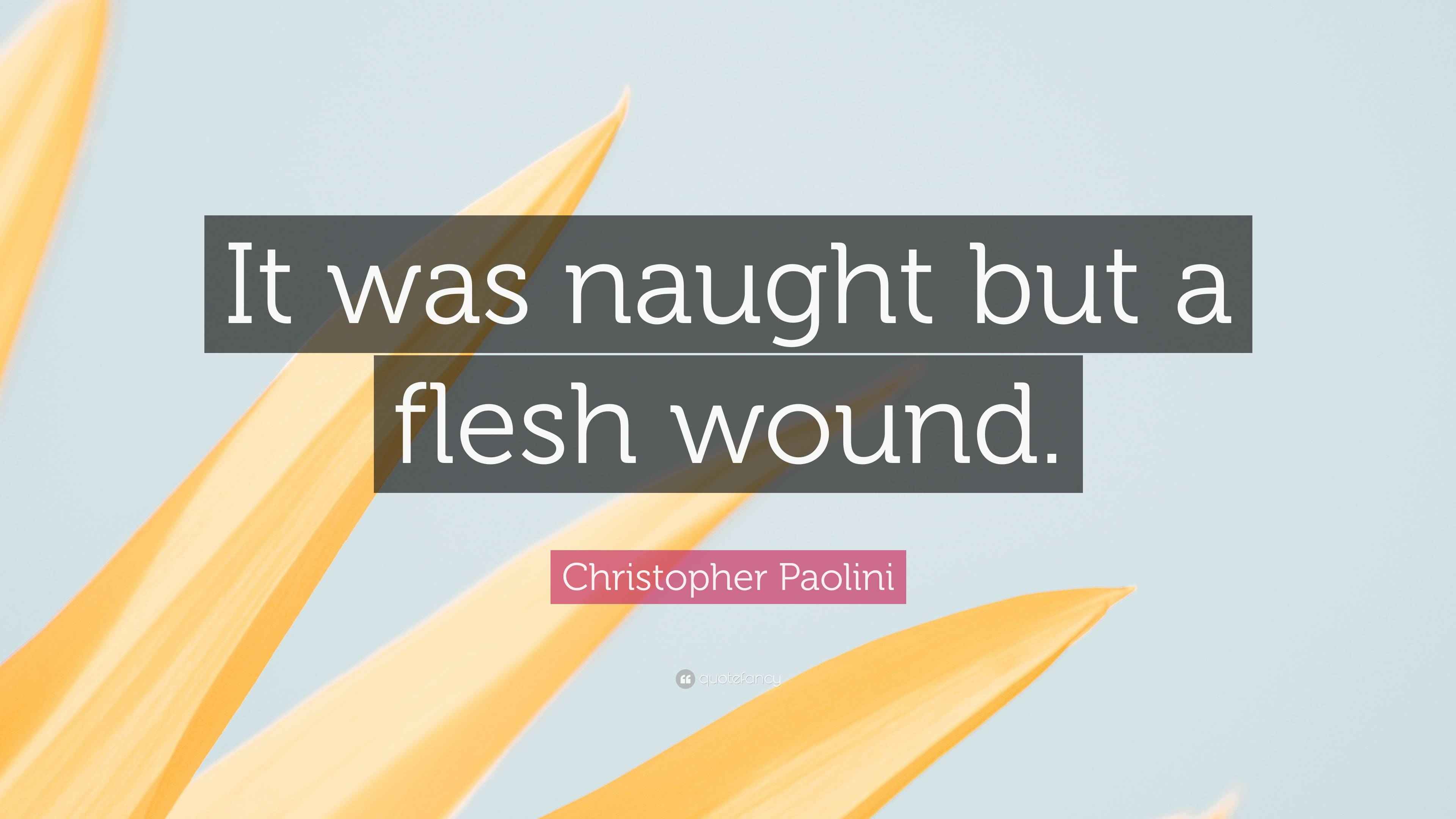 Christopher Paolini Quote: “It was naught but a flesh wound.”